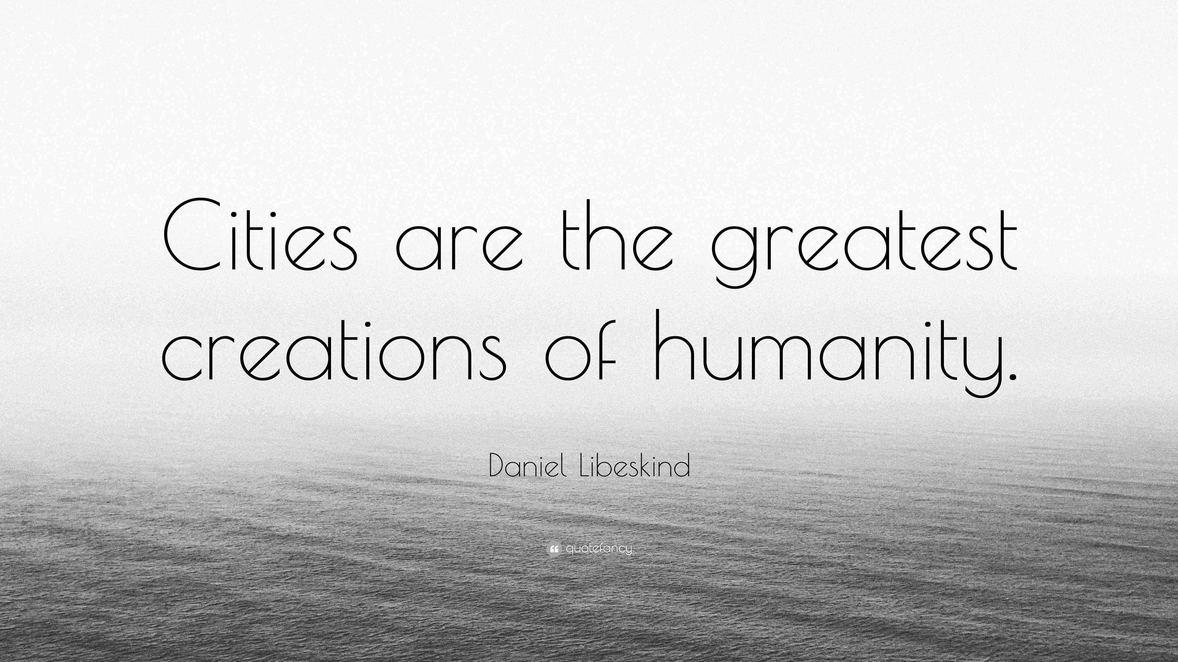 Daniel Libeskind Quote: “Cities are the greatest creations of humanity.”