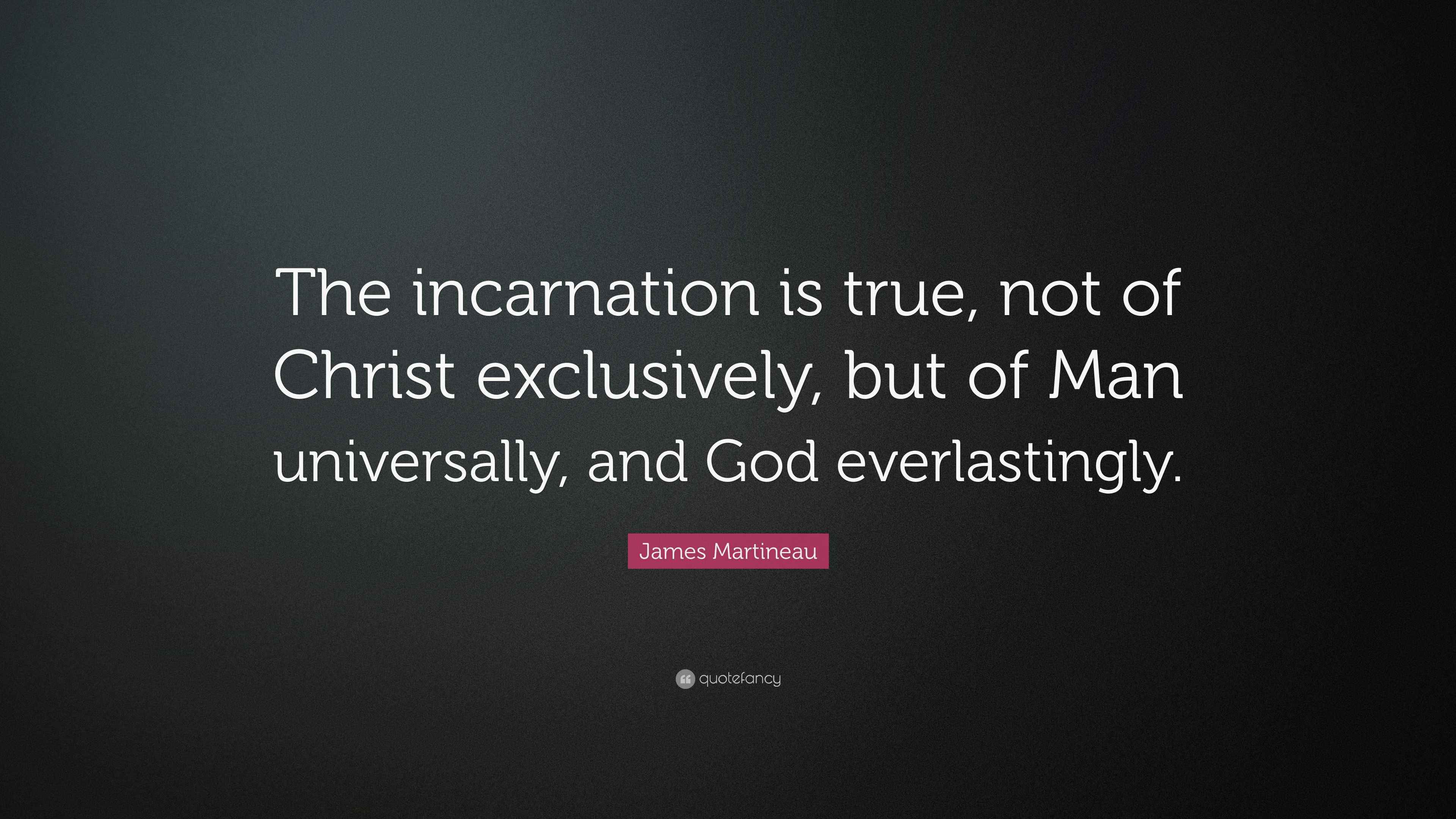 James Martineau Quote: “The incarnation is true, not of Christ ...