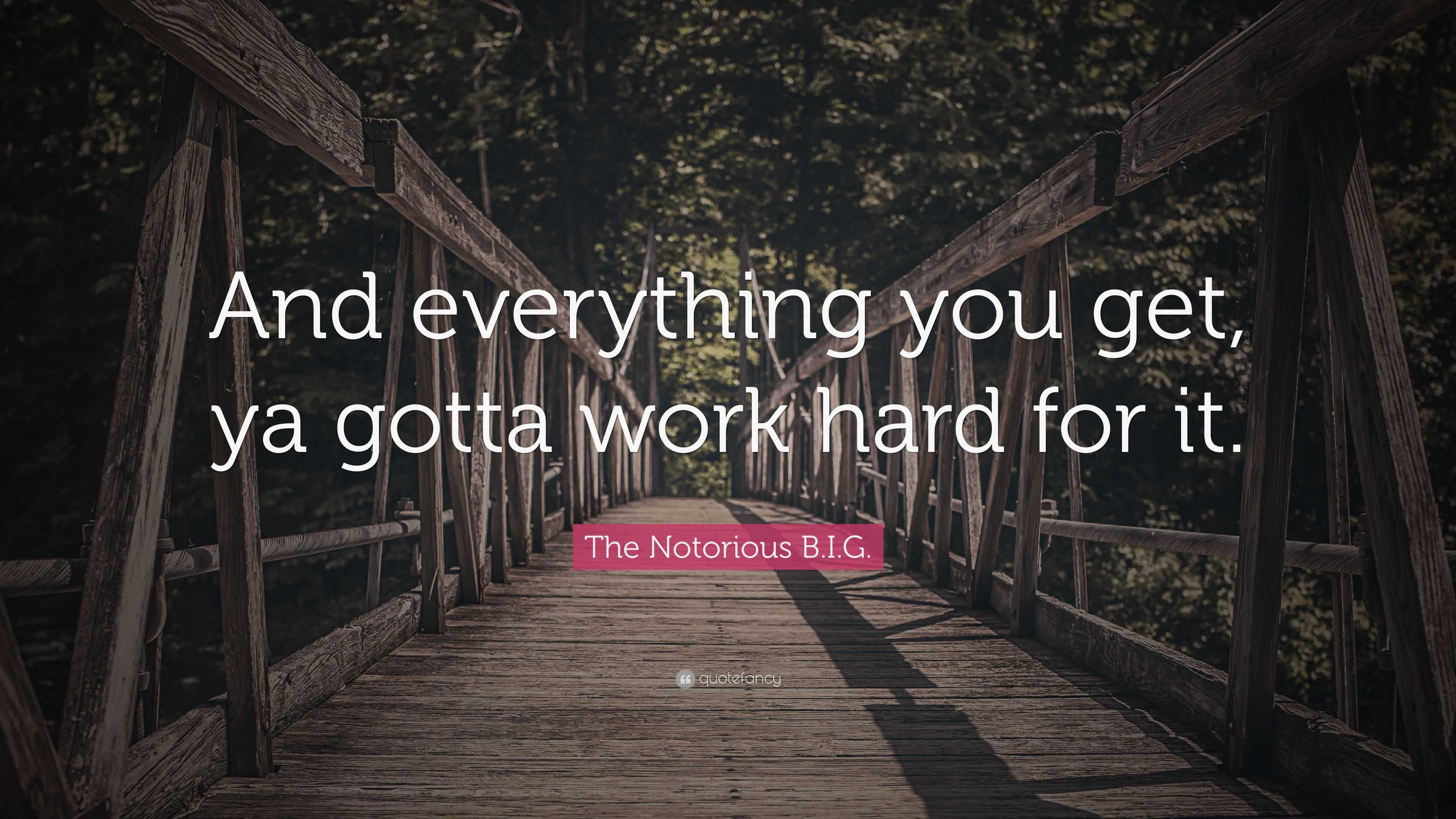 The Notorious B.I.G. Quote: “And everything you get, ya gotta work hard ...