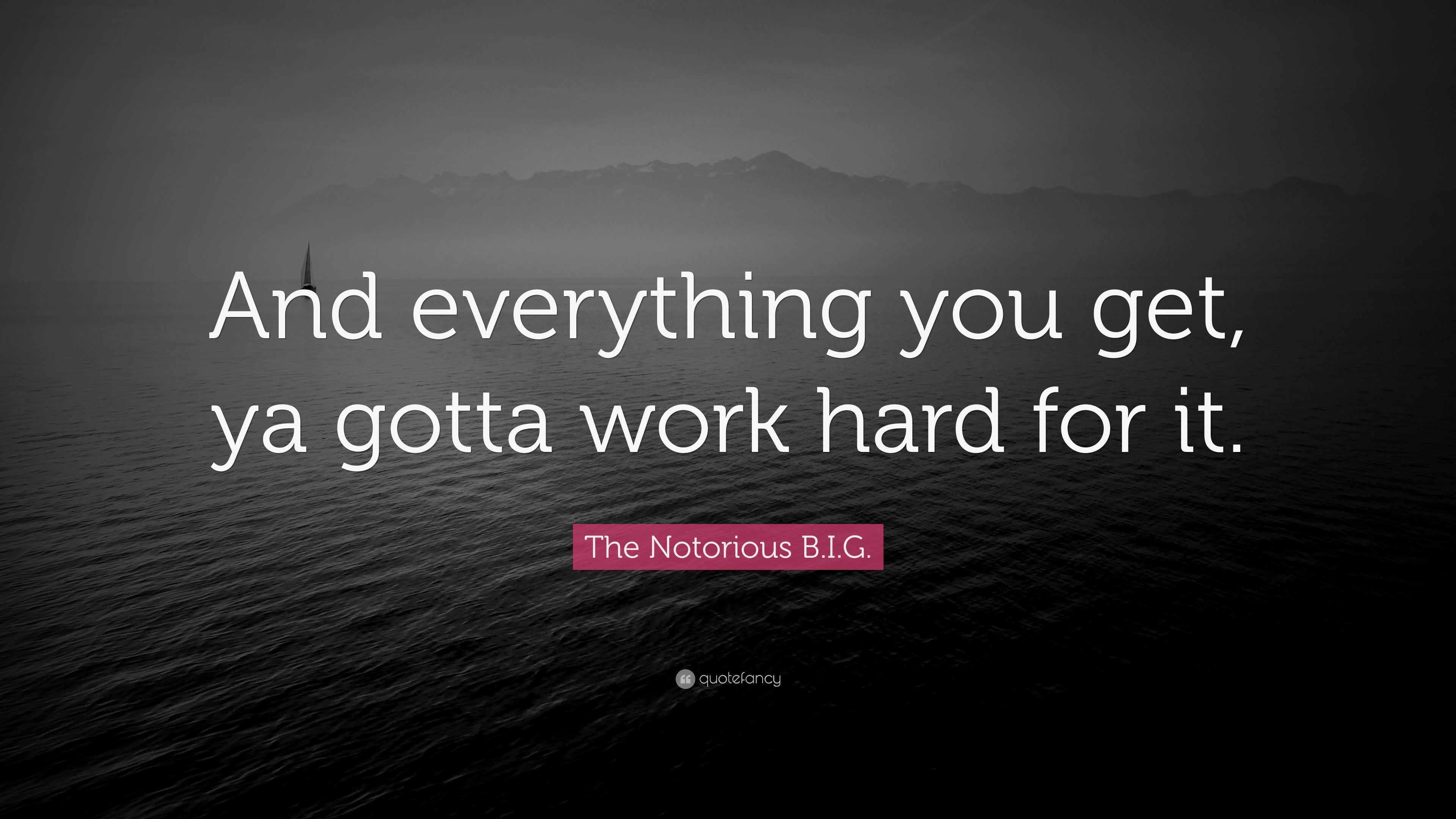 The Notorious B.I.G. Quote: “And everything you get, ya gotta work hard ...