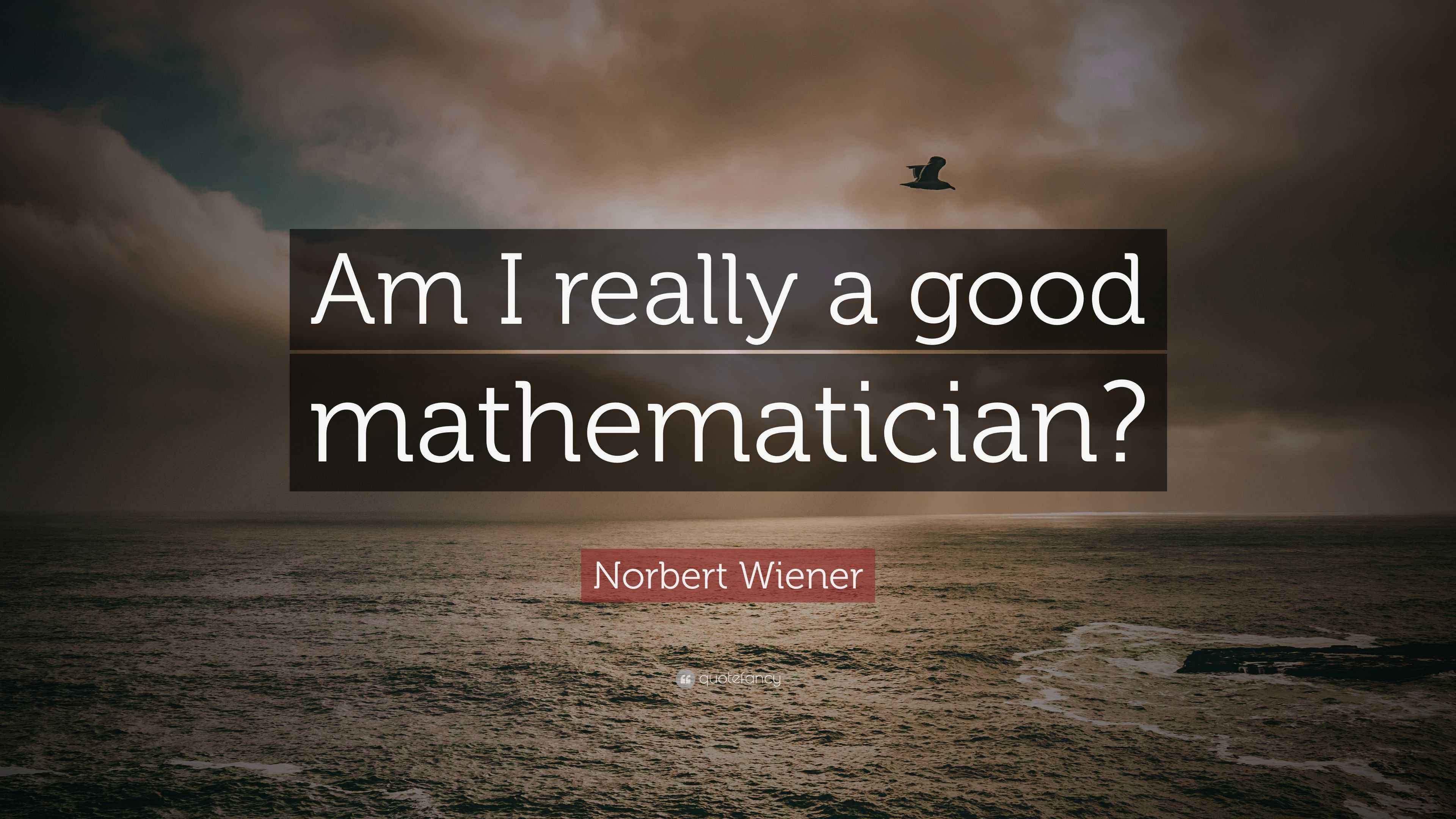 Norbert Wiener Quote: “Am I really a good mathematician?”