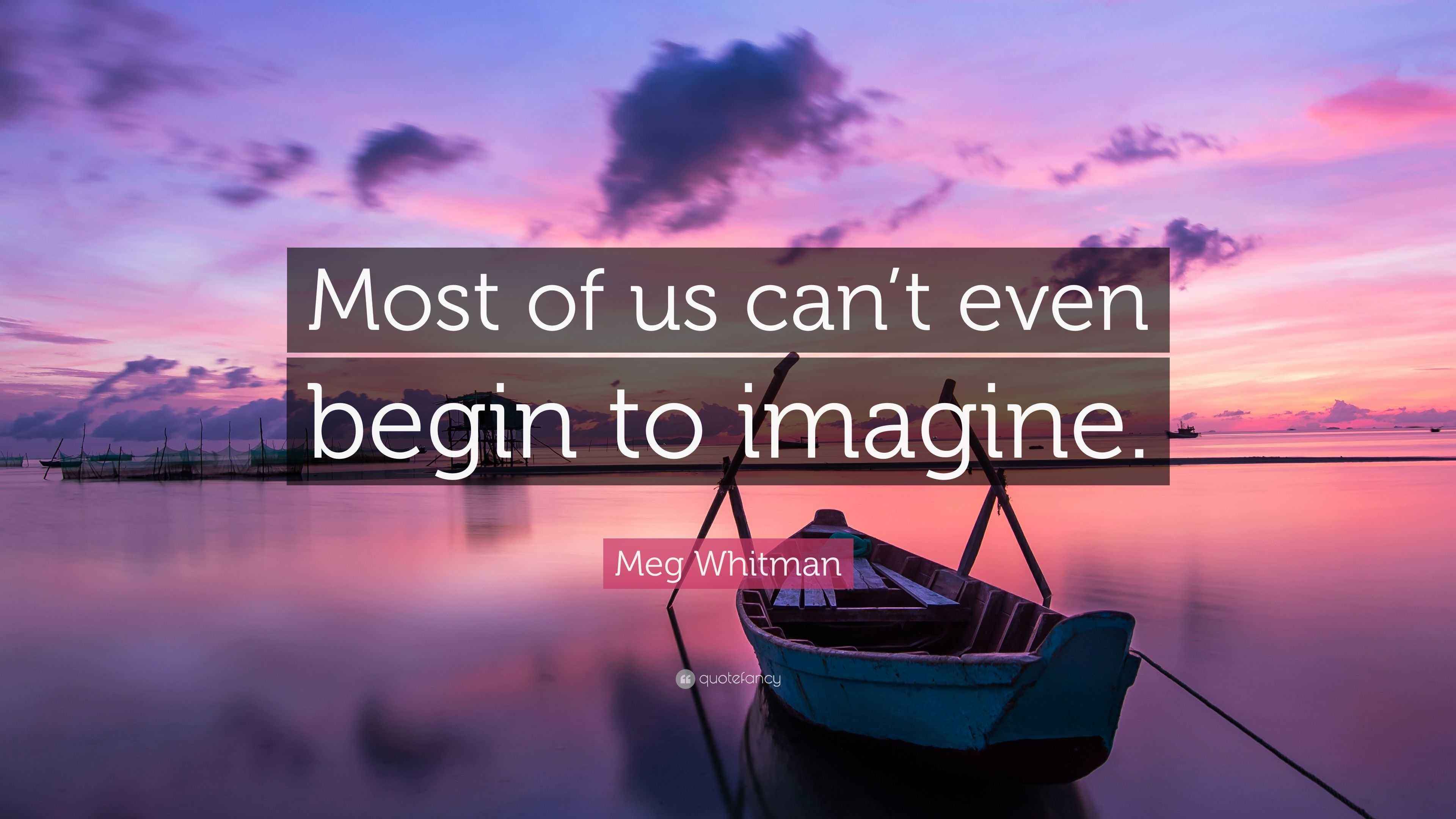 Meg Whitman Quote: “Most of us can’t even begin to imagine.”