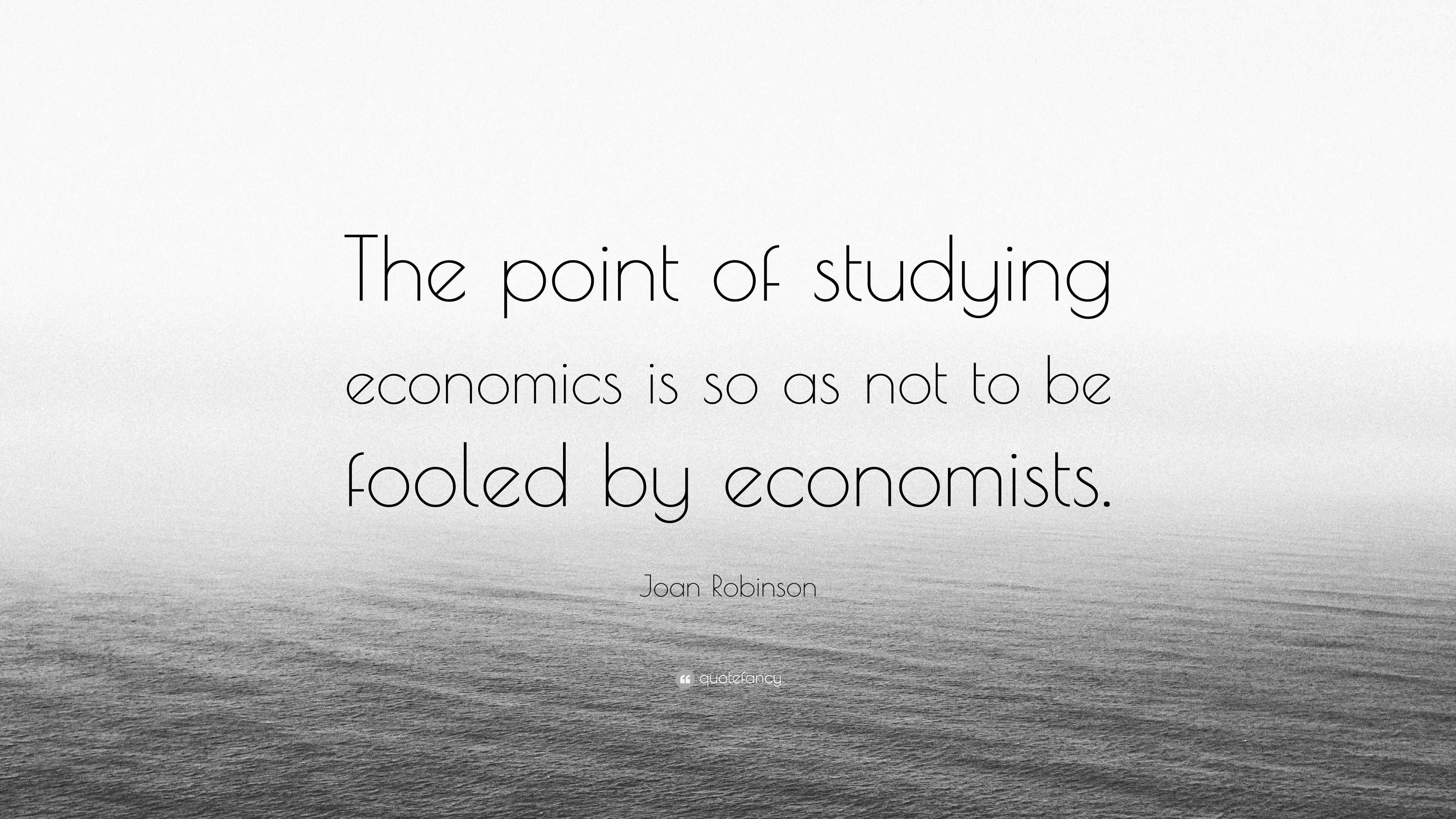 Joan Robinson Quote: “The point of studying economics is so as not to ...