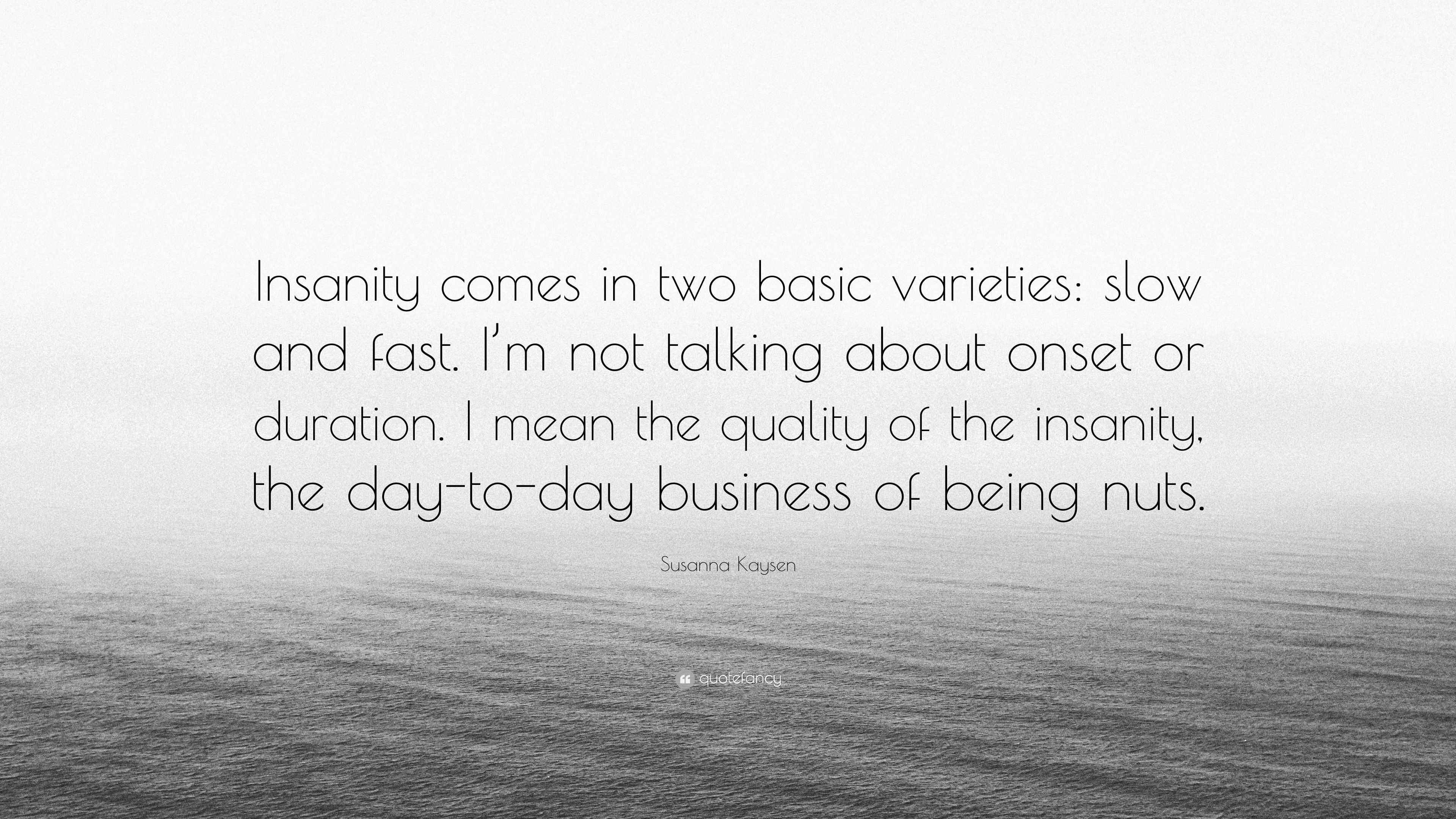 Susanna Kaysen Quote: “Insanity comes in two basic varieties: slow and ...