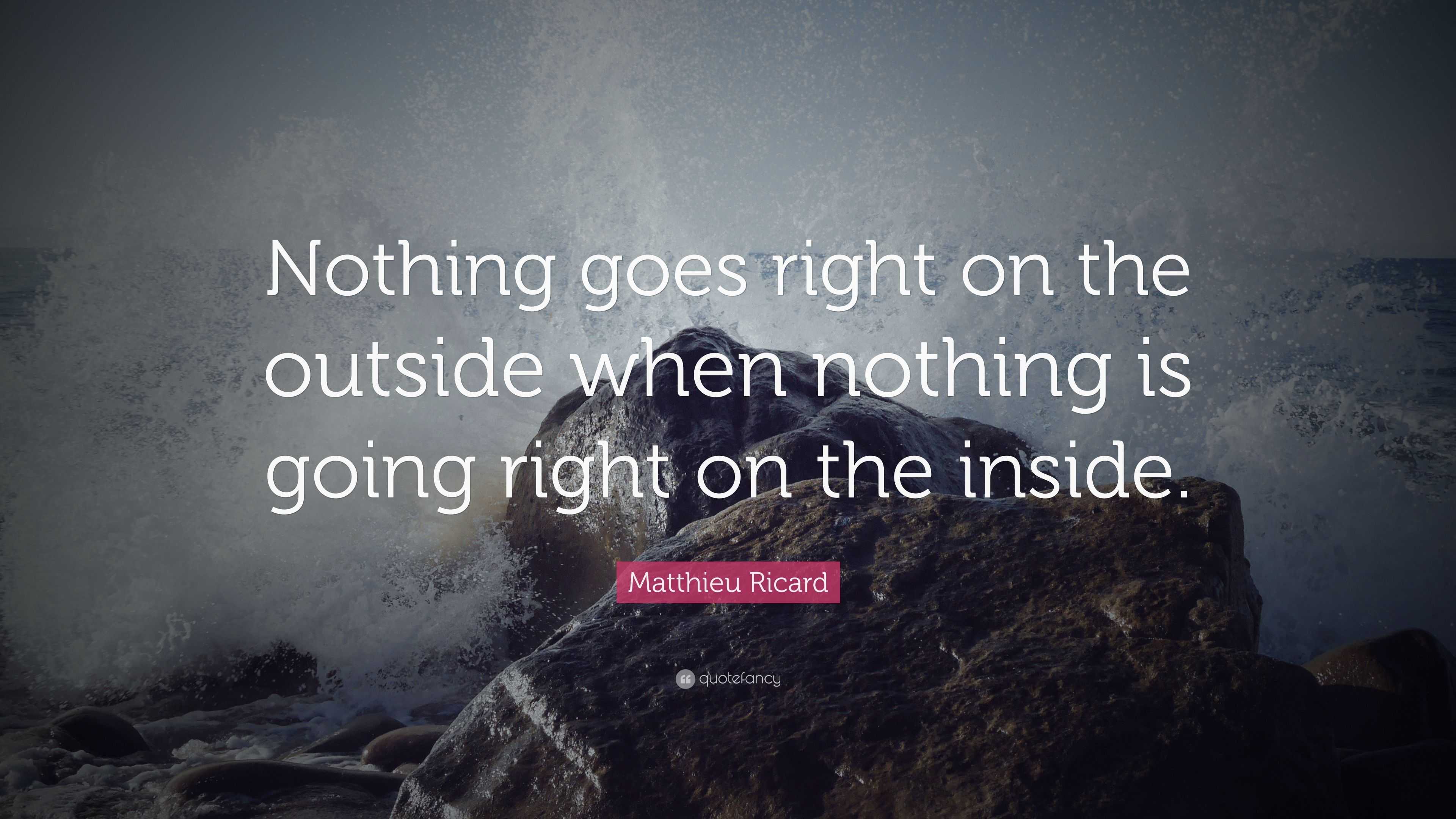Matthieu Ricard Quote: “Nothing goes right on the outside when nothing ...