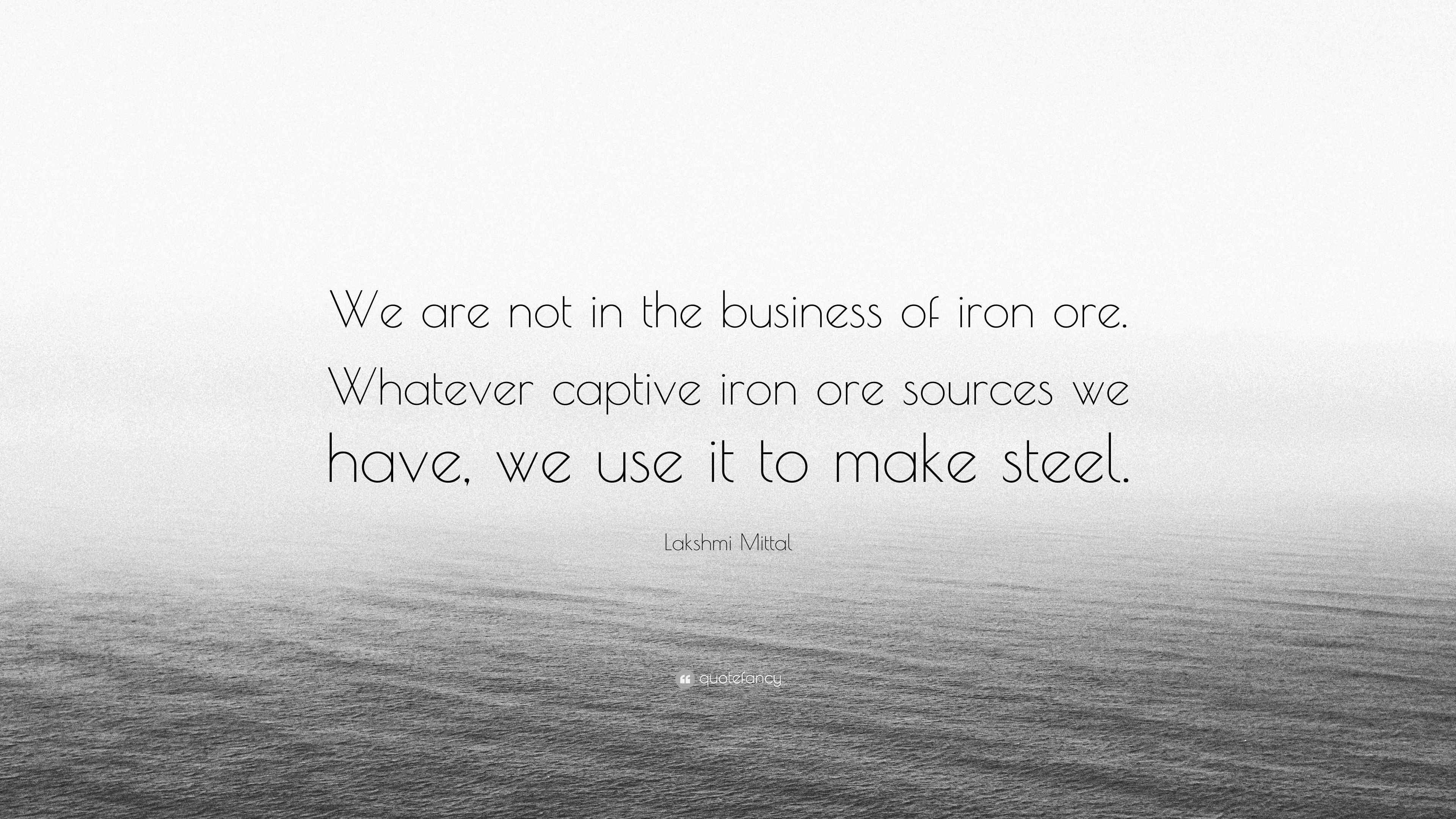 Lakshmi Mittal Quote: “We are not in the business of iron ore. Whatever ...