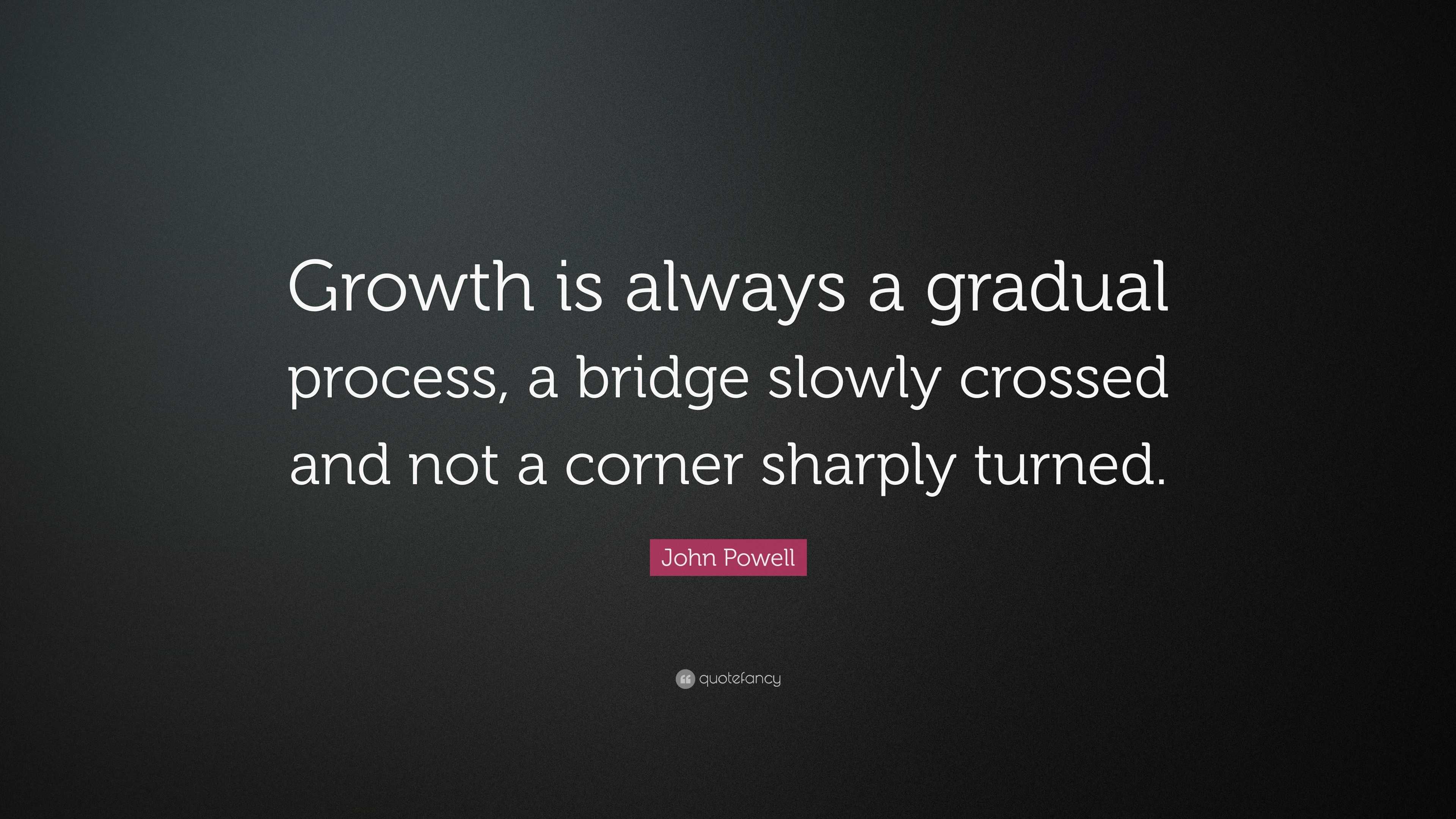 John Powell Quote: “Growth is always a gradual process, a bridge slowly ...