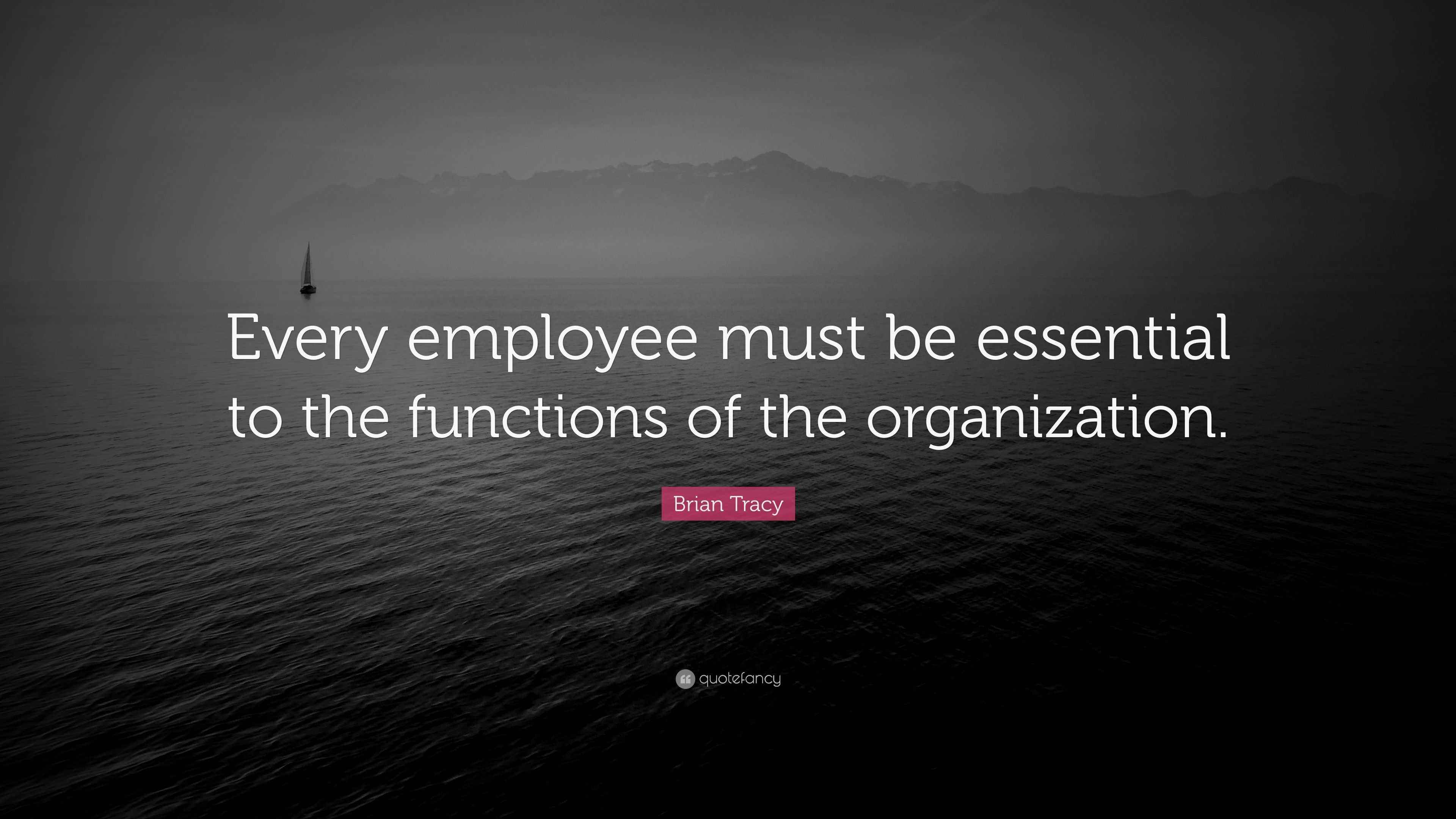Brian Tracy Quote: “Every employee must be essential to the functions ...