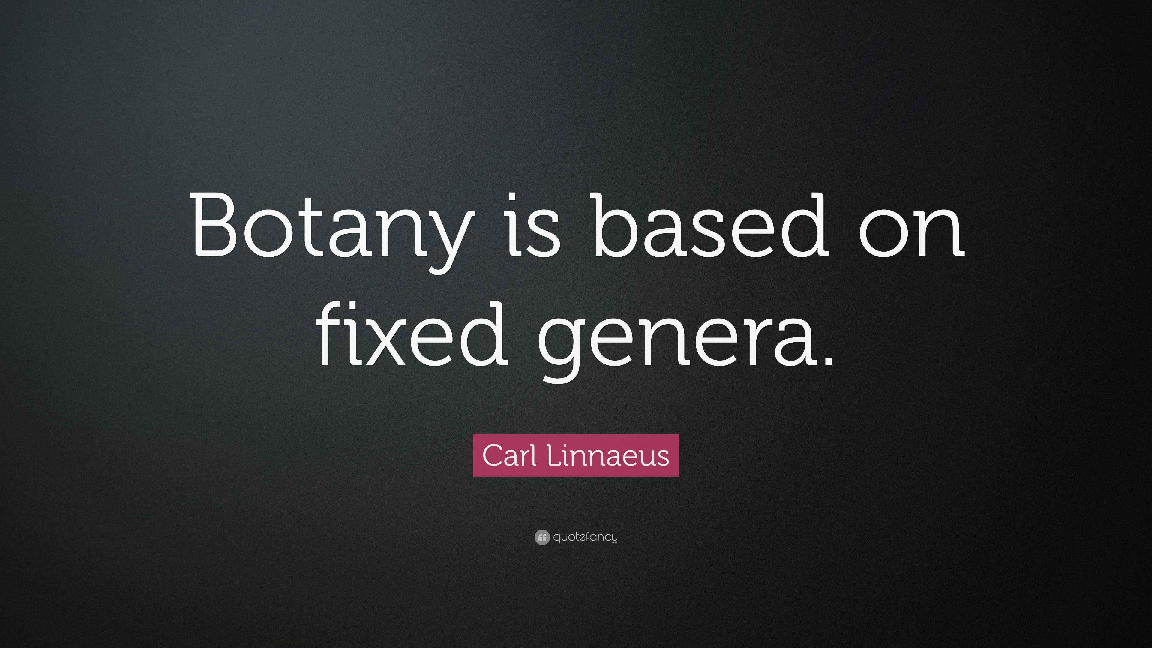 Carl Linnaeus Quote: “Botany is based on fixed genera.”