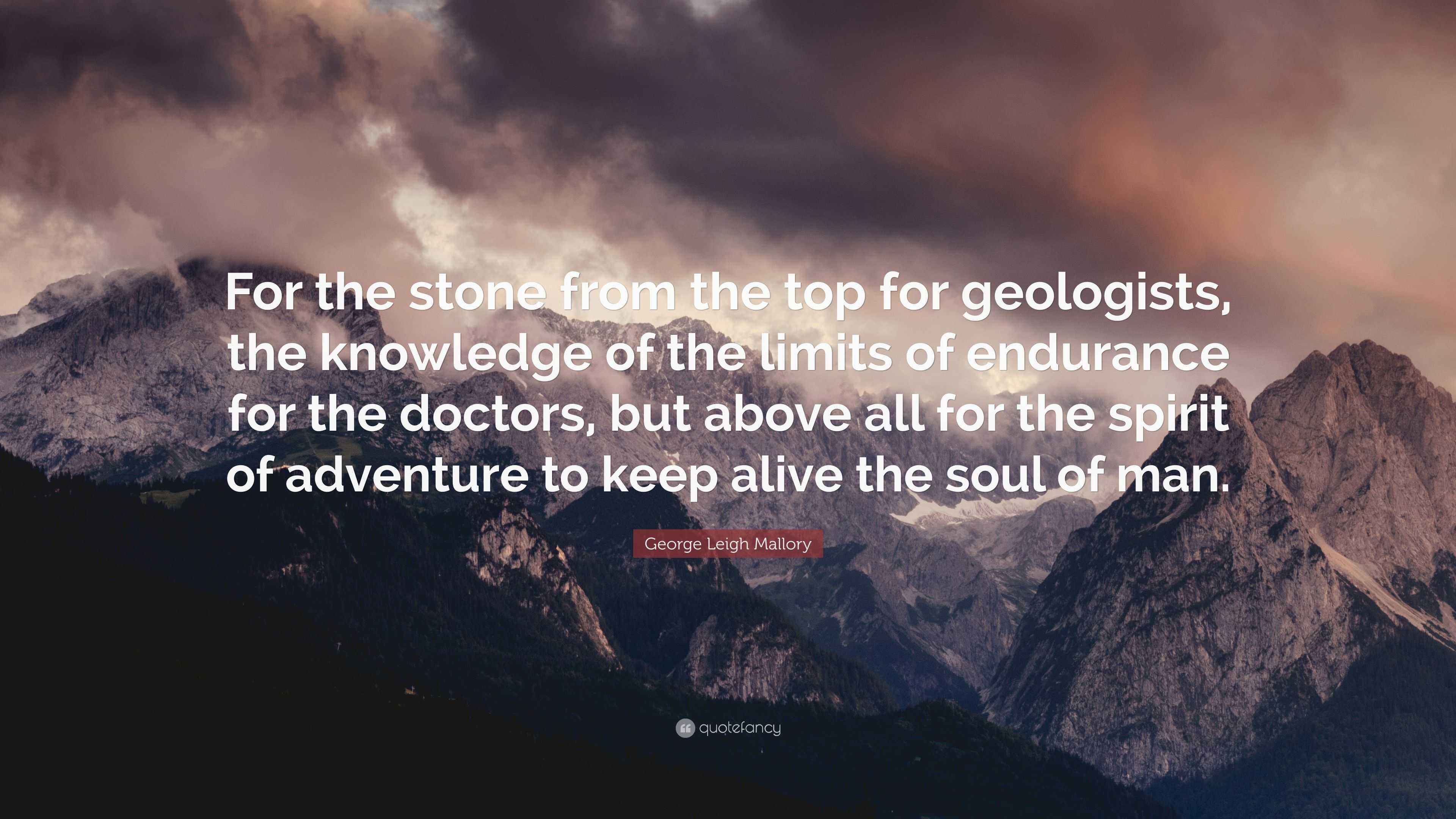 George Leigh Mallory Quote: “For the stone from the top for geologists ...
