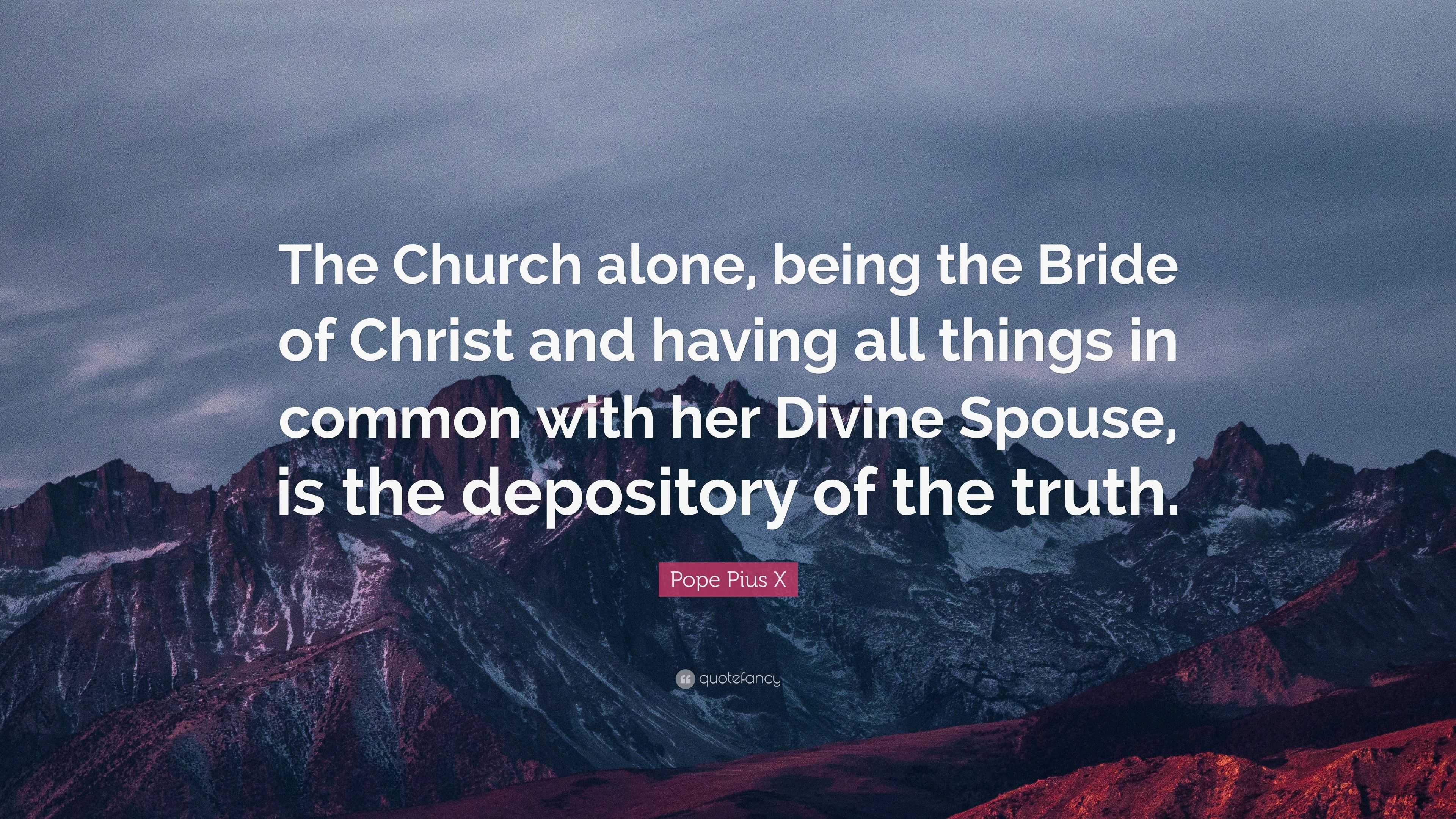 Pope Pius X Quote: “The Church alone, being the Bride of Christ and ...