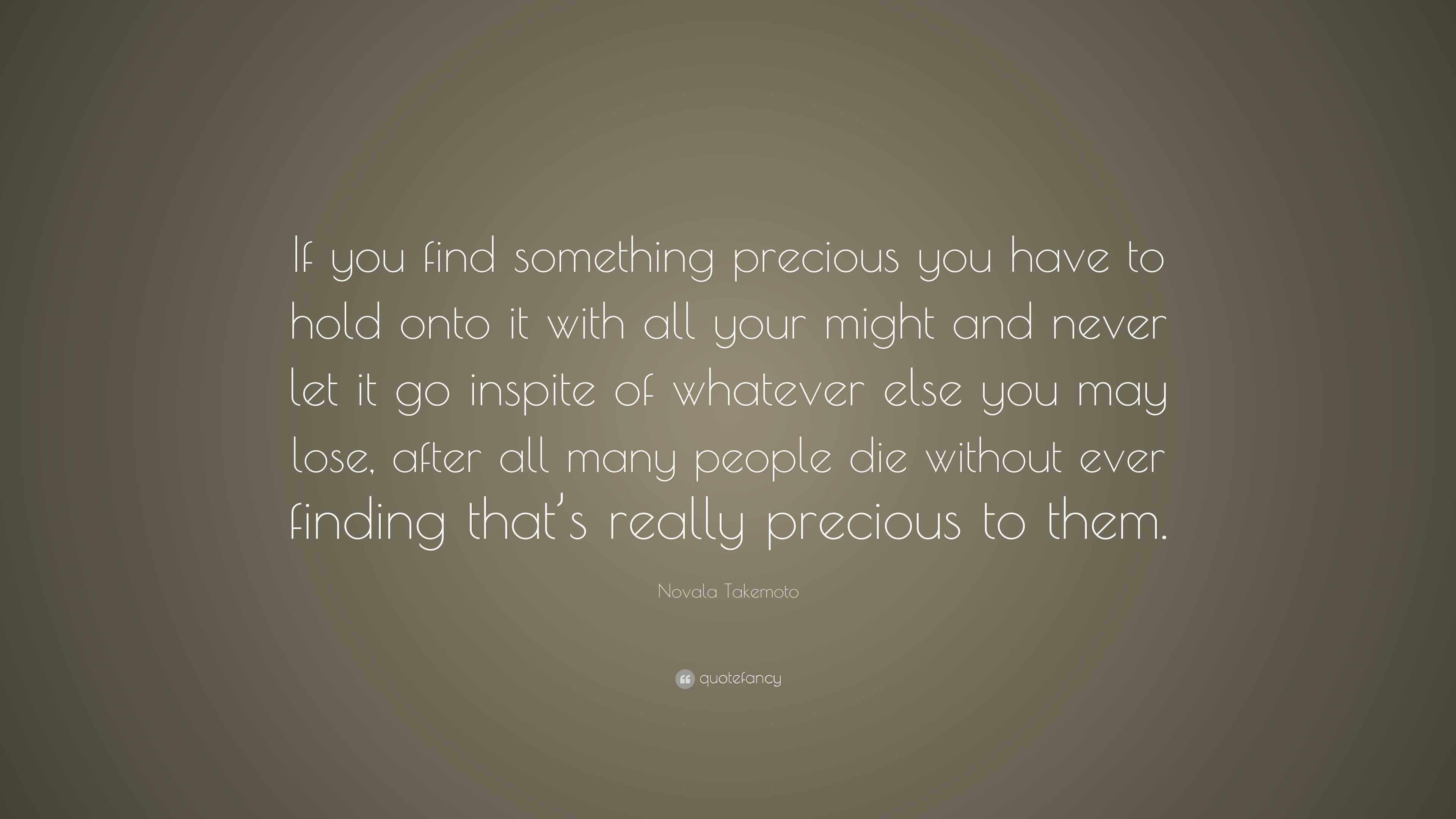 Novala Takemoto Quote: “If you find something precious you have to hold ...
