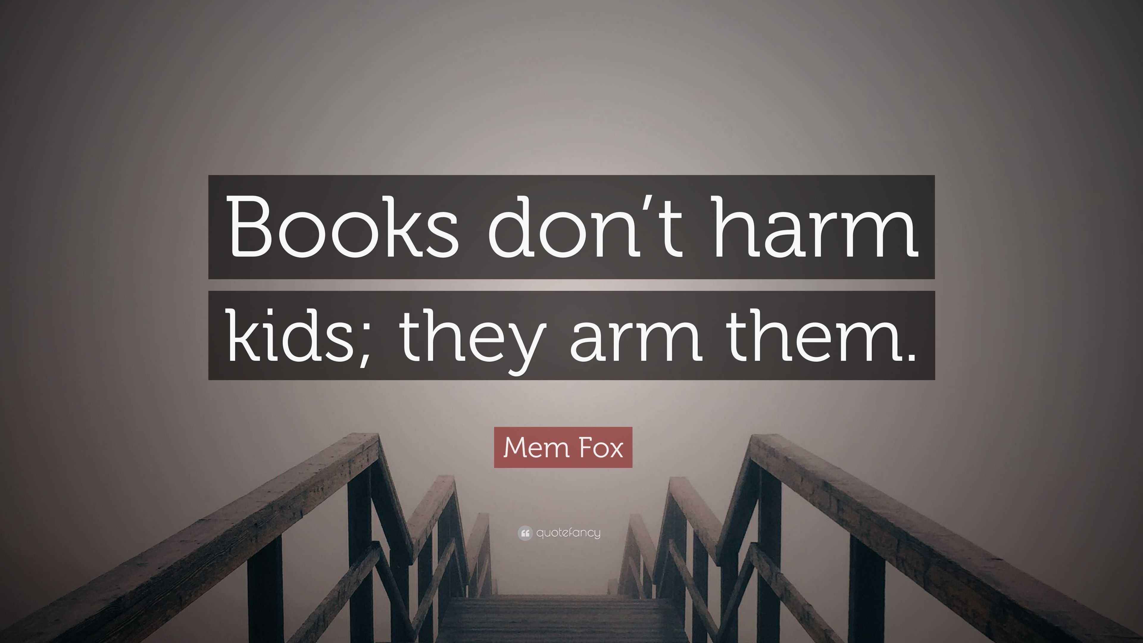 Mem Fox Quote: “Books don’t harm kids; they arm them.”