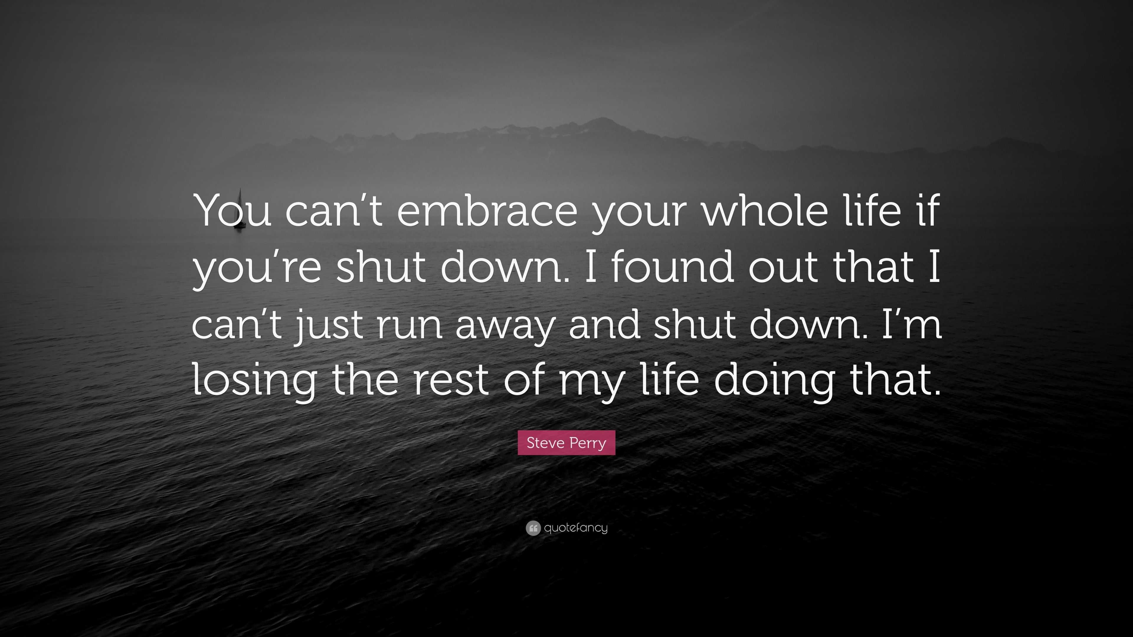 Steve Perry Quote: “You can’t embrace your whole life if you’re shut ...