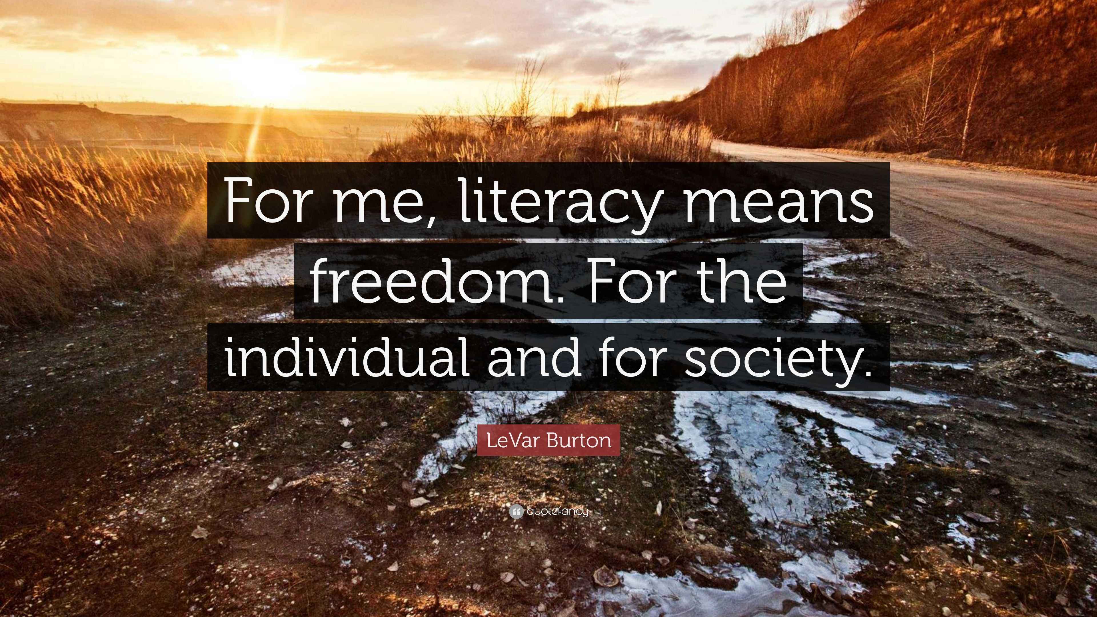 LeVar Burton Quote: “For me, literacy means freedom. For the individual ...
