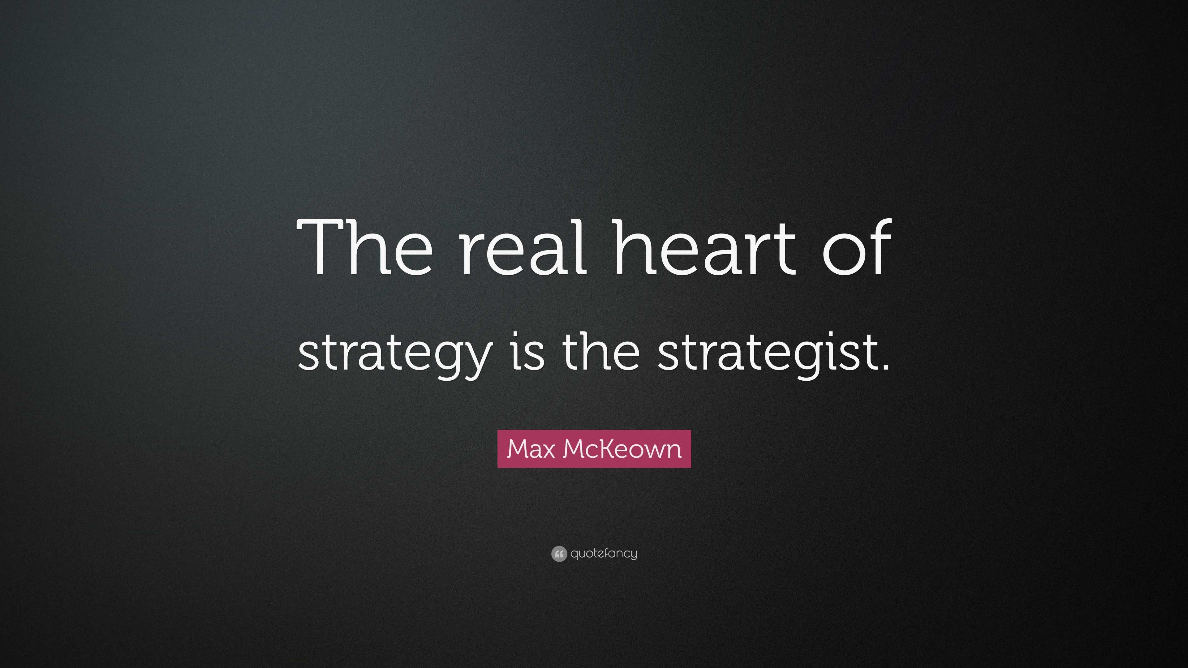 Max McKeown Quote: “The real heart of strategy is the strategist.”