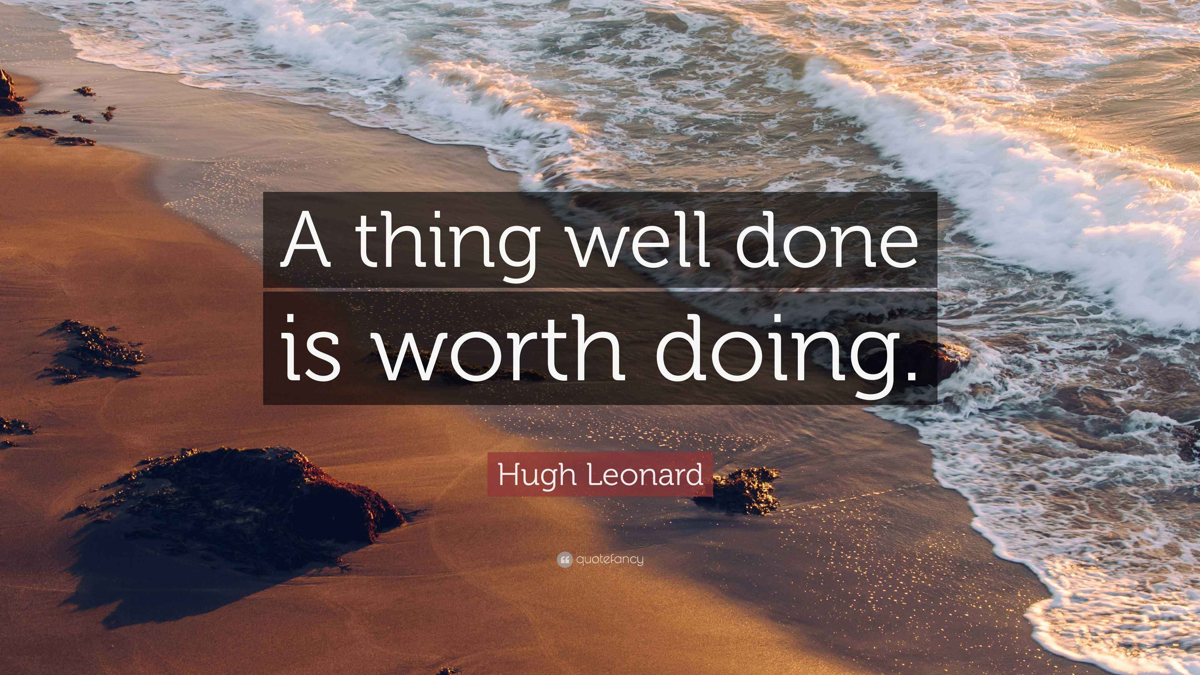 Hugh Leonard Quote: “A thing well done is worth doing.”