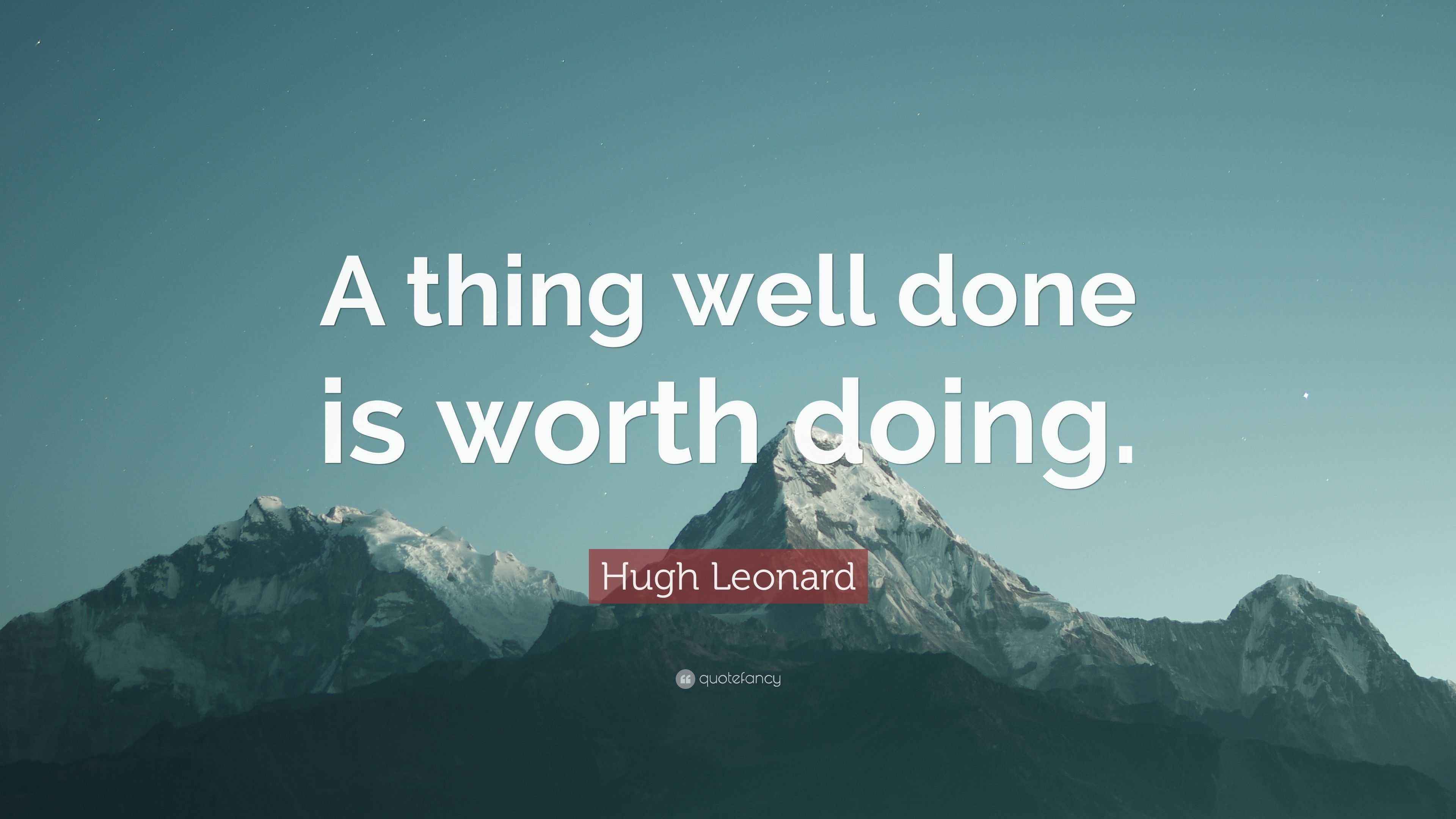 Hugh Leonard Quote: “A thing well done is worth doing.”