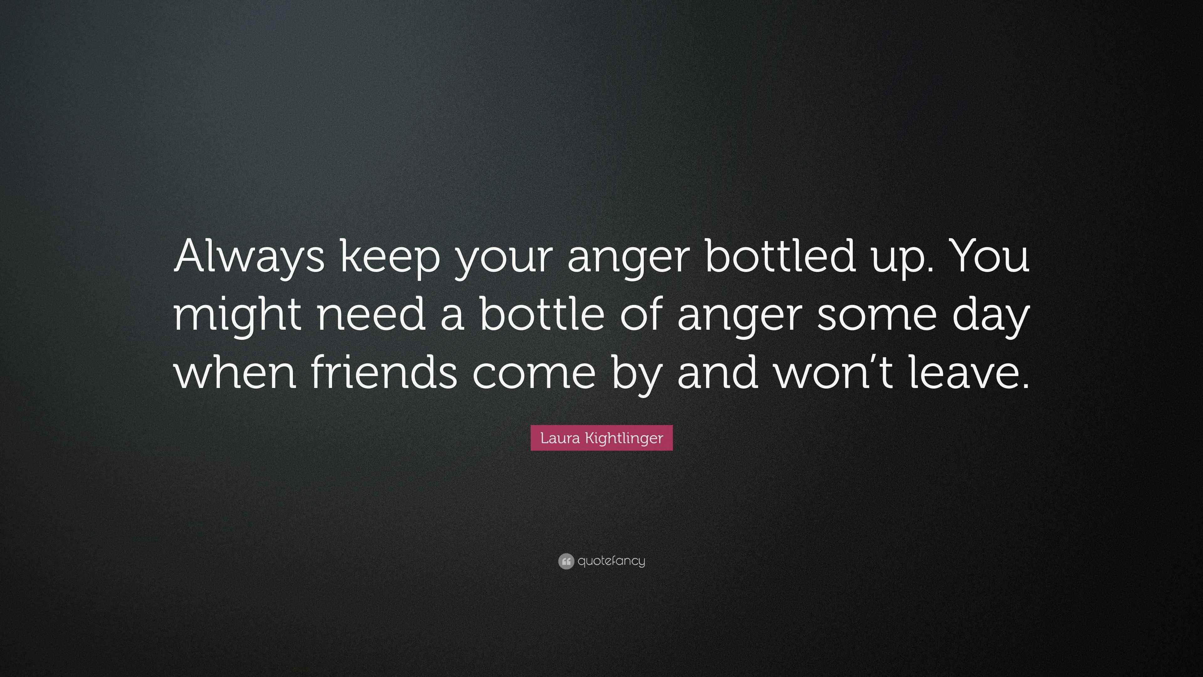Laura Kightlinger Quote: “Always keep your anger bottled up. You might ...