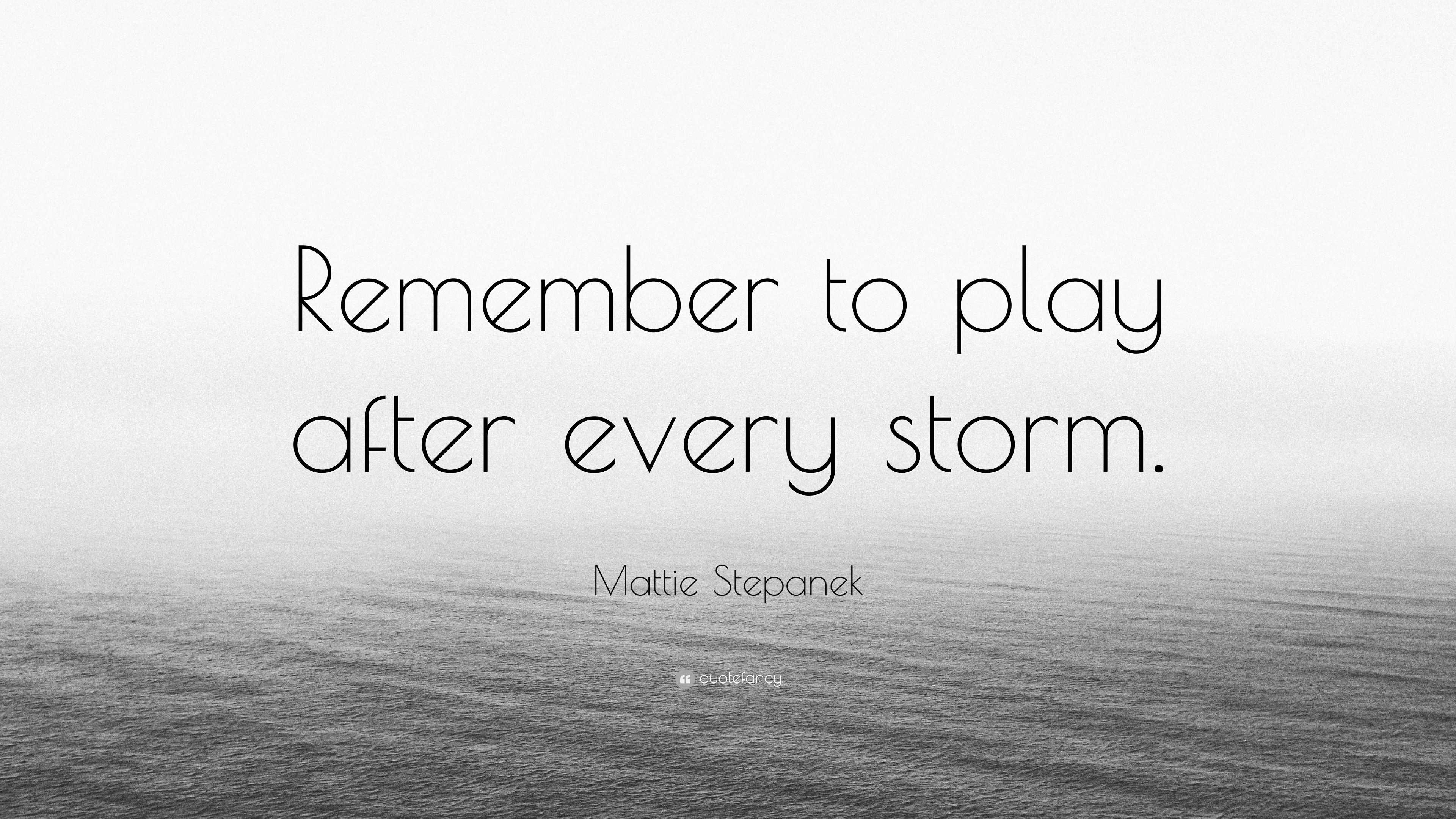 Mattie Stepanek Quote: “Remember to play after every storm.”