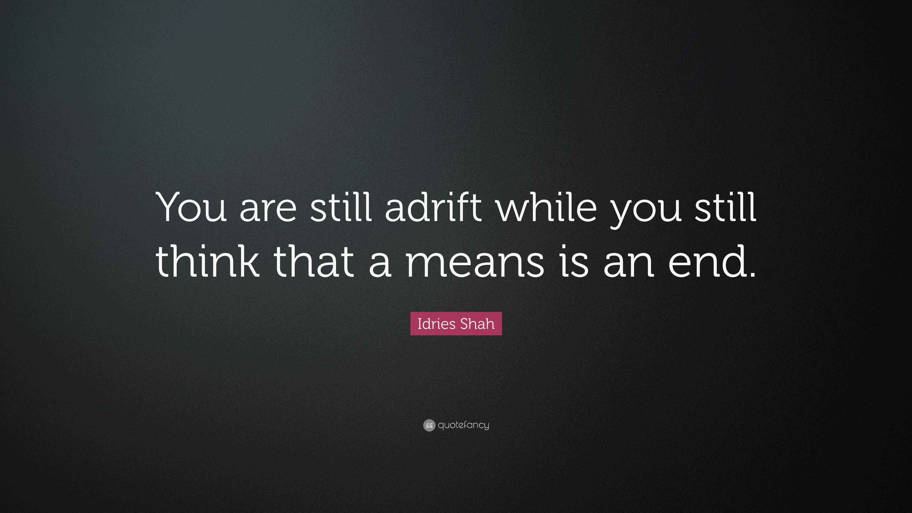 Idries Shah Quote: “You are still adrift while you still think that a ...