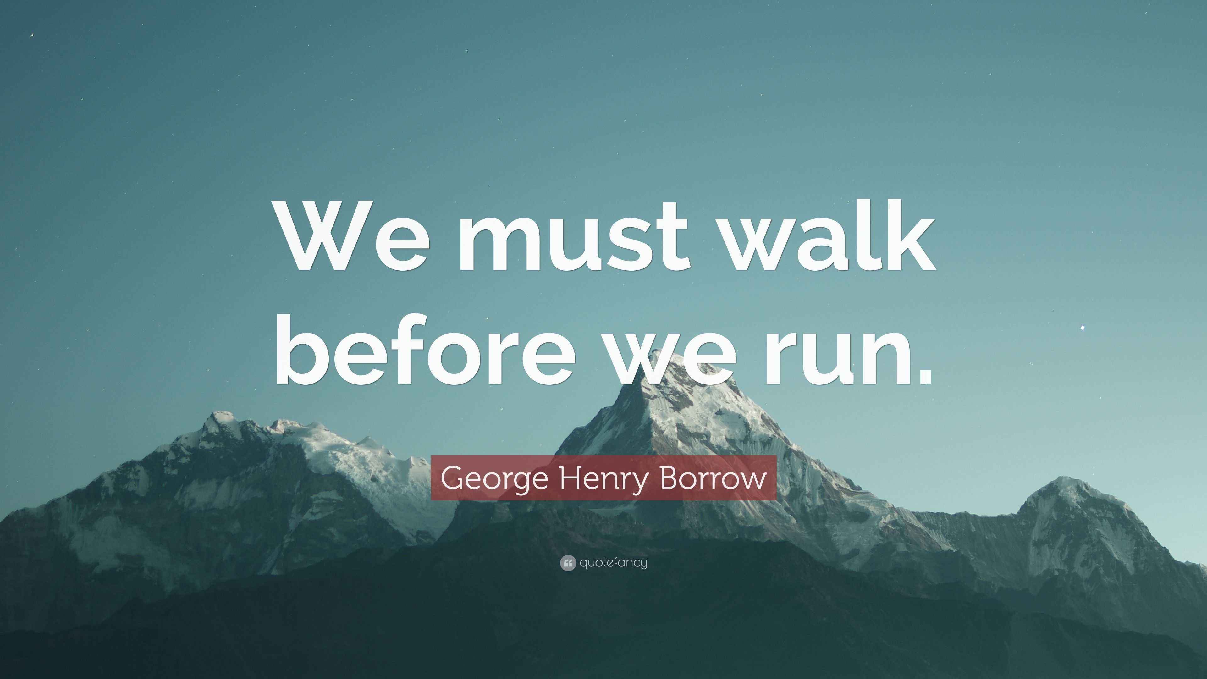 George Henry Borrow Quote: “We must walk before we run.”