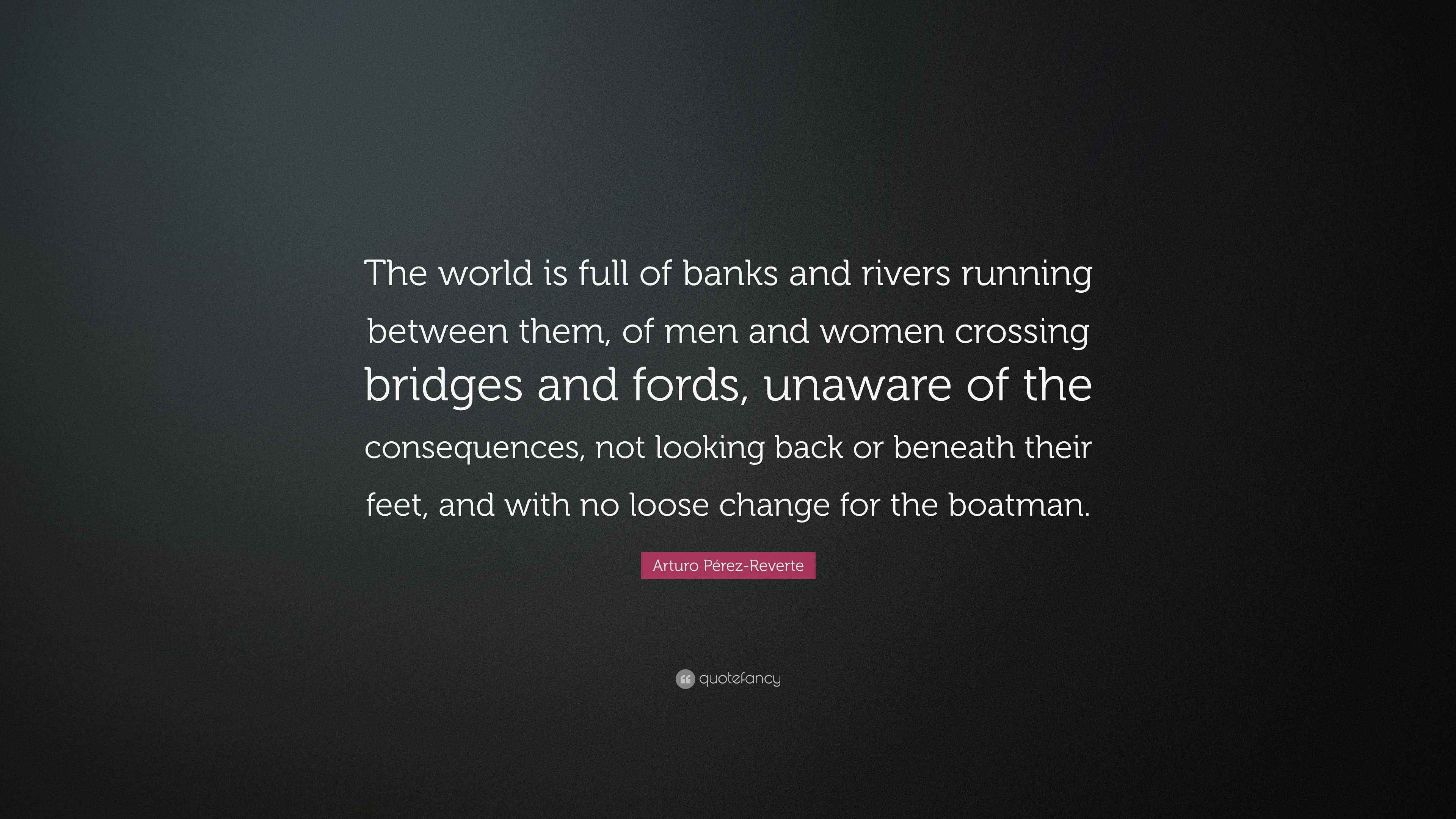 Arturo Pérez-Reverte Quote: “The world is full of banks and rivers ...