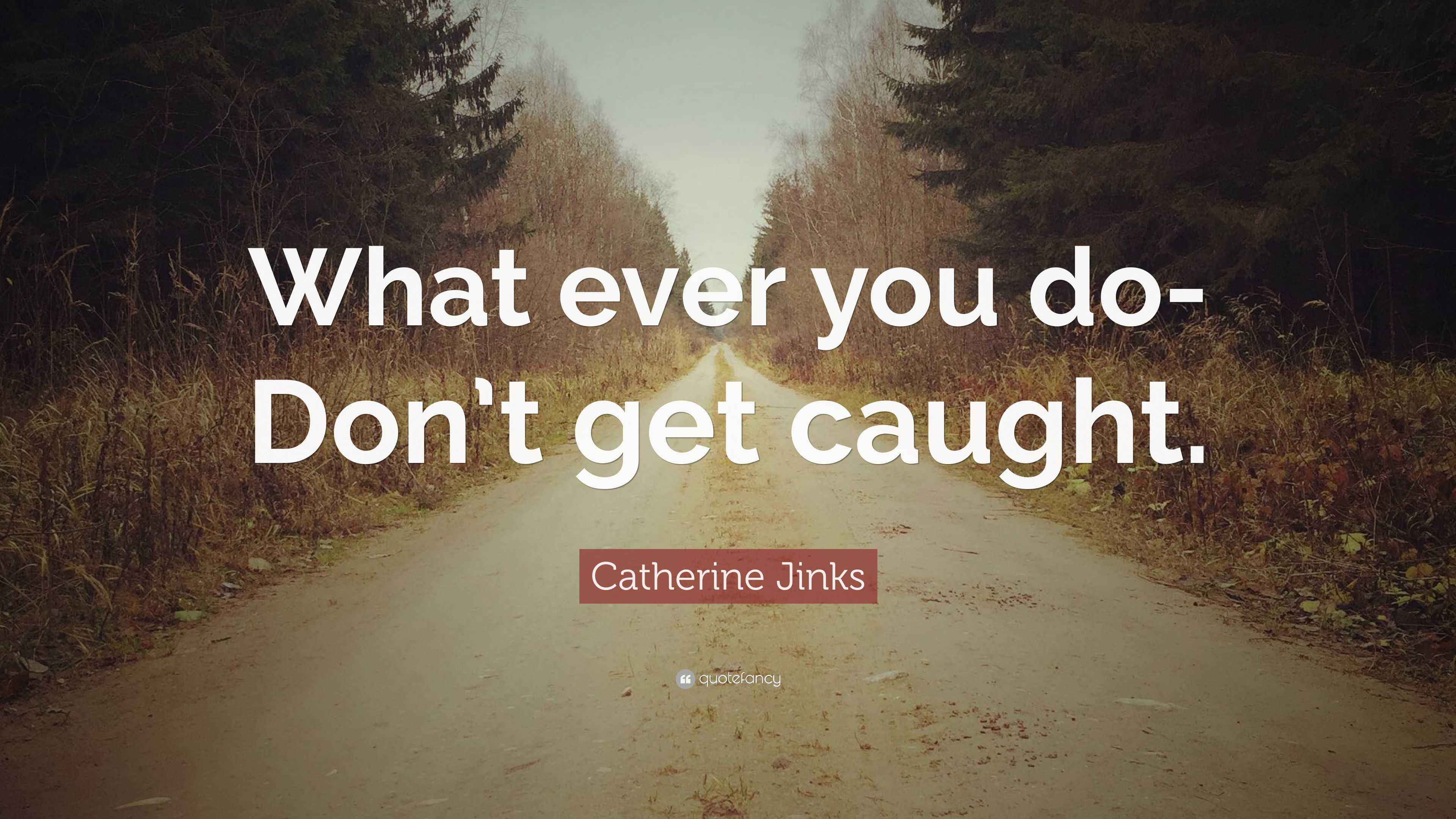 Catherine Jinks Quote: “What ever you do-Don’t get caught.”