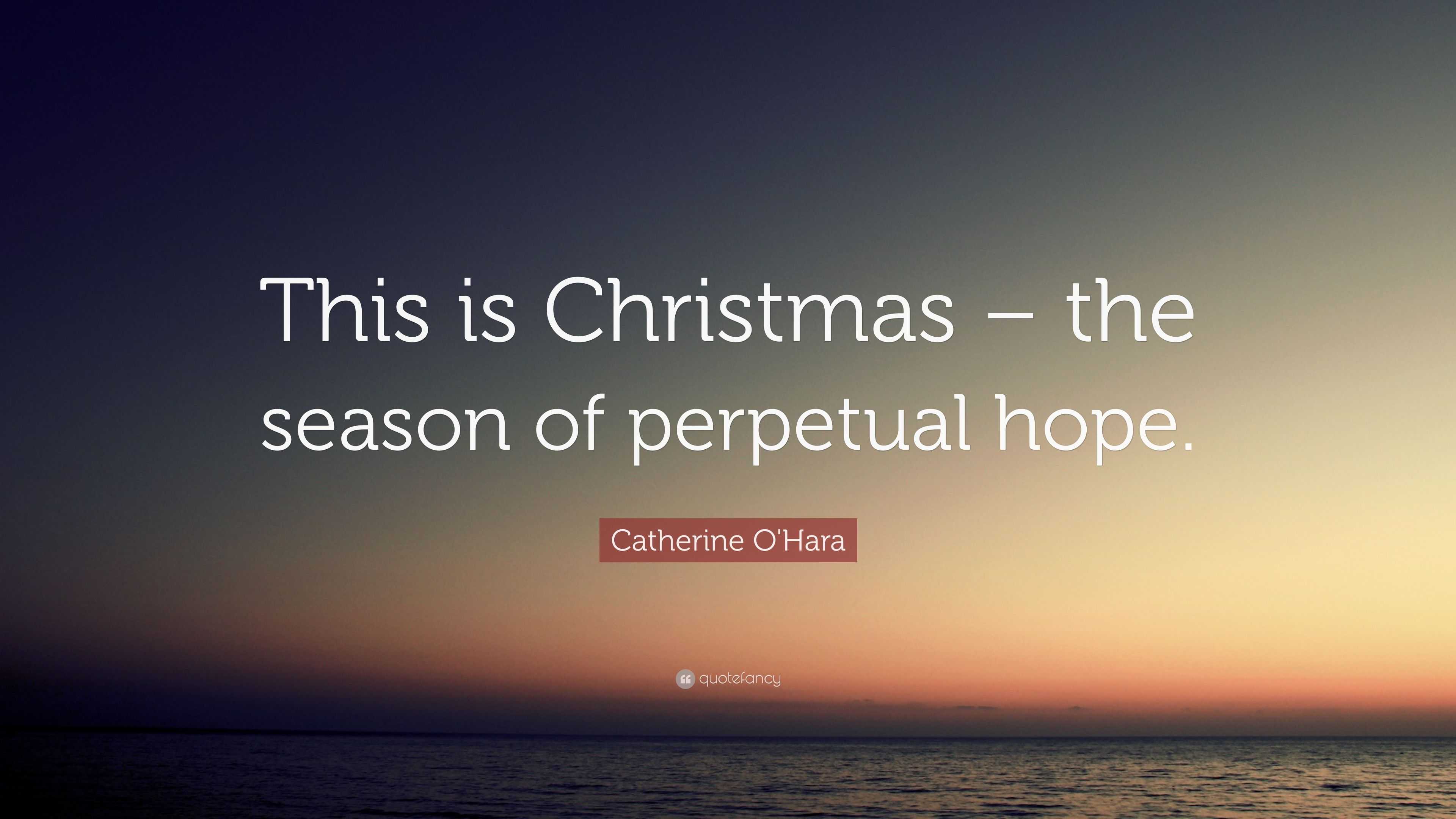 Catherine O'Hara Quote: “This is Christmas – the season of perpetual hope.”