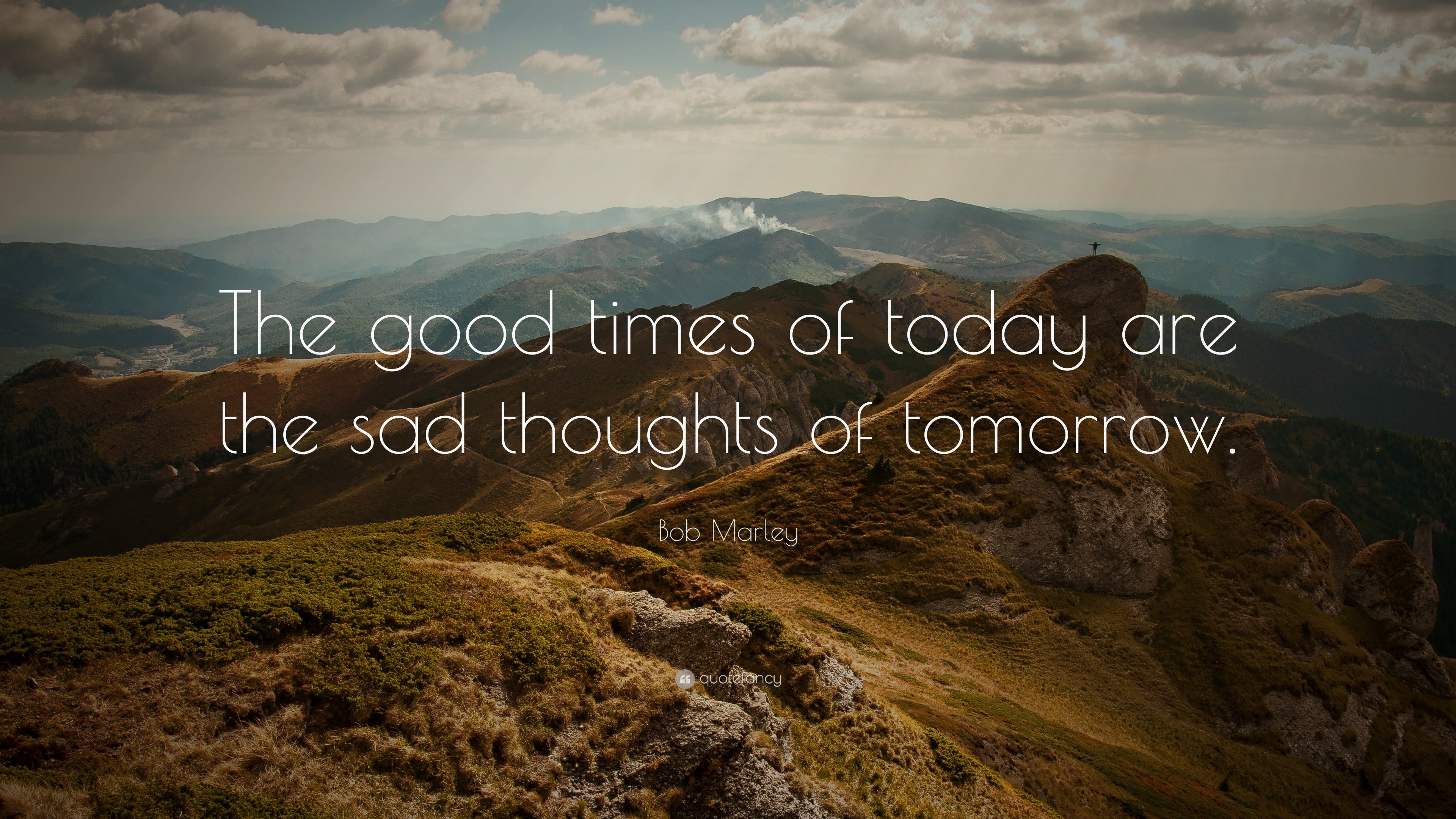 Bob Marley Quote: “The good times of today are the sad thoughts of ...