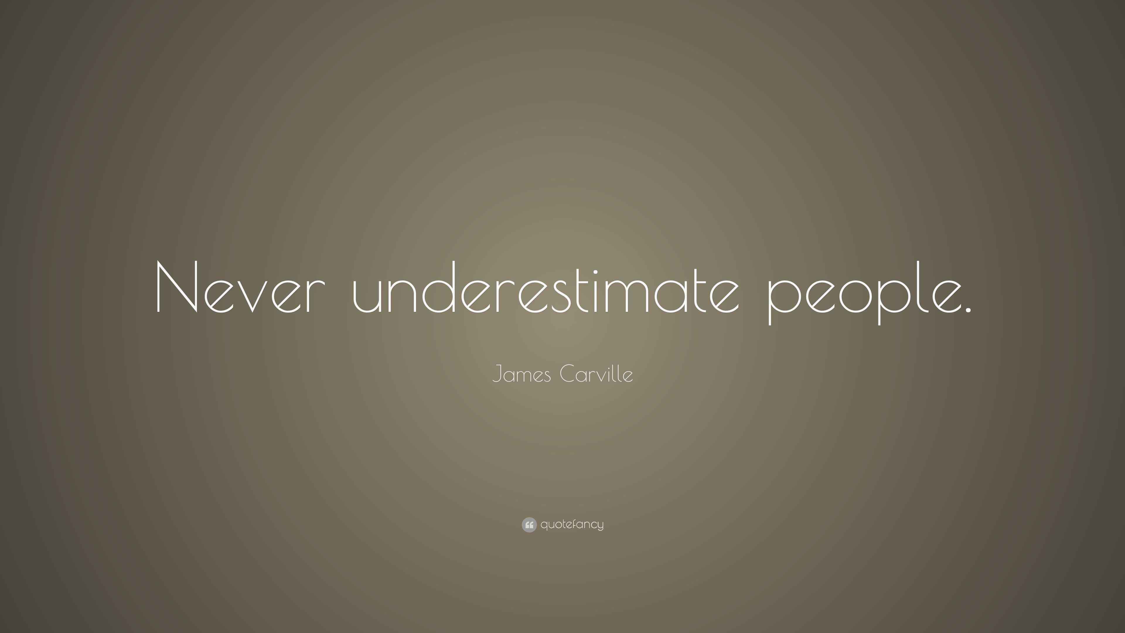 James Carville Quote: “Never underestimate people.”