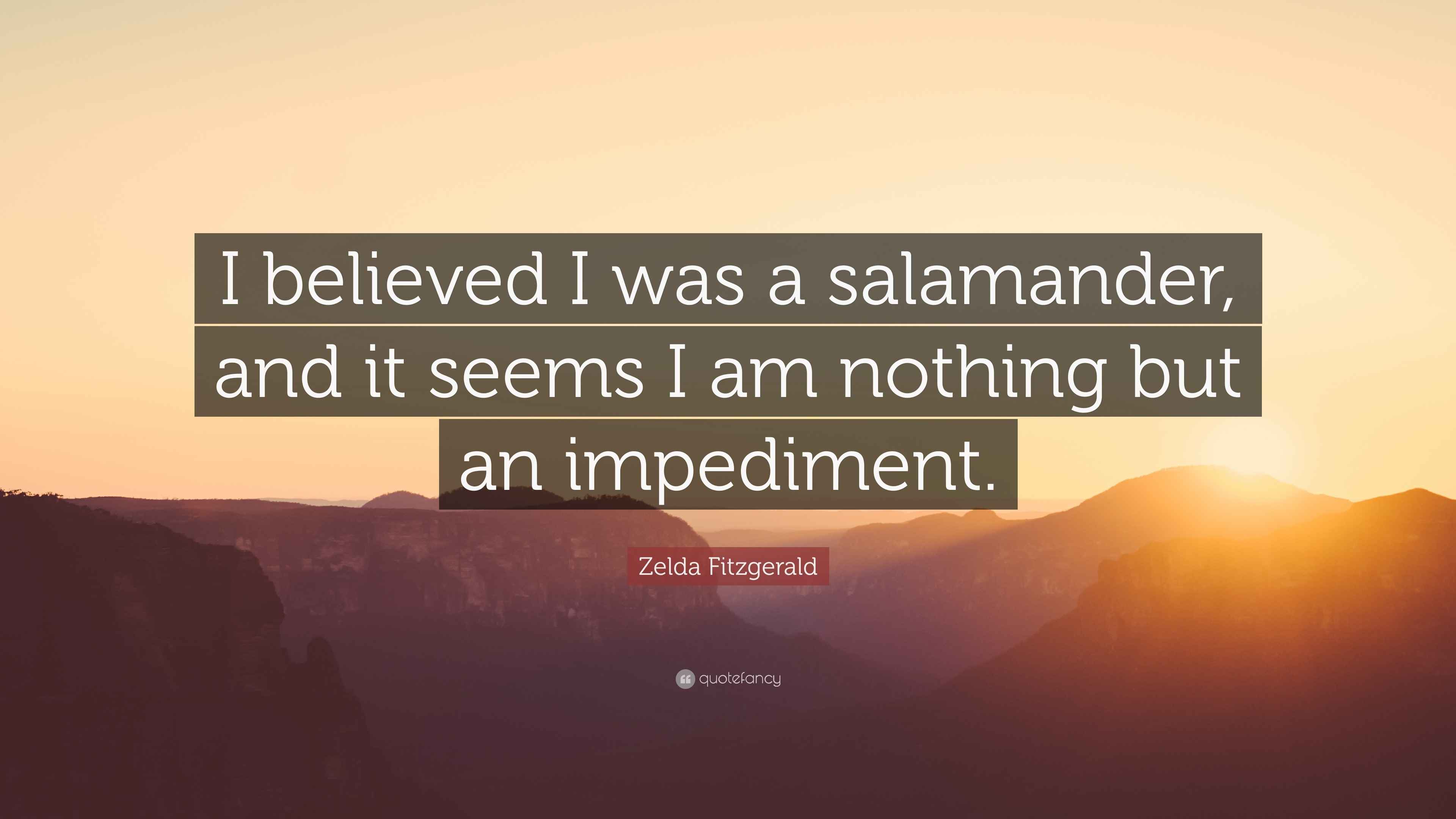 Zelda Fitzgerald Quote: “I believed I was a salamander, and it seems I ...