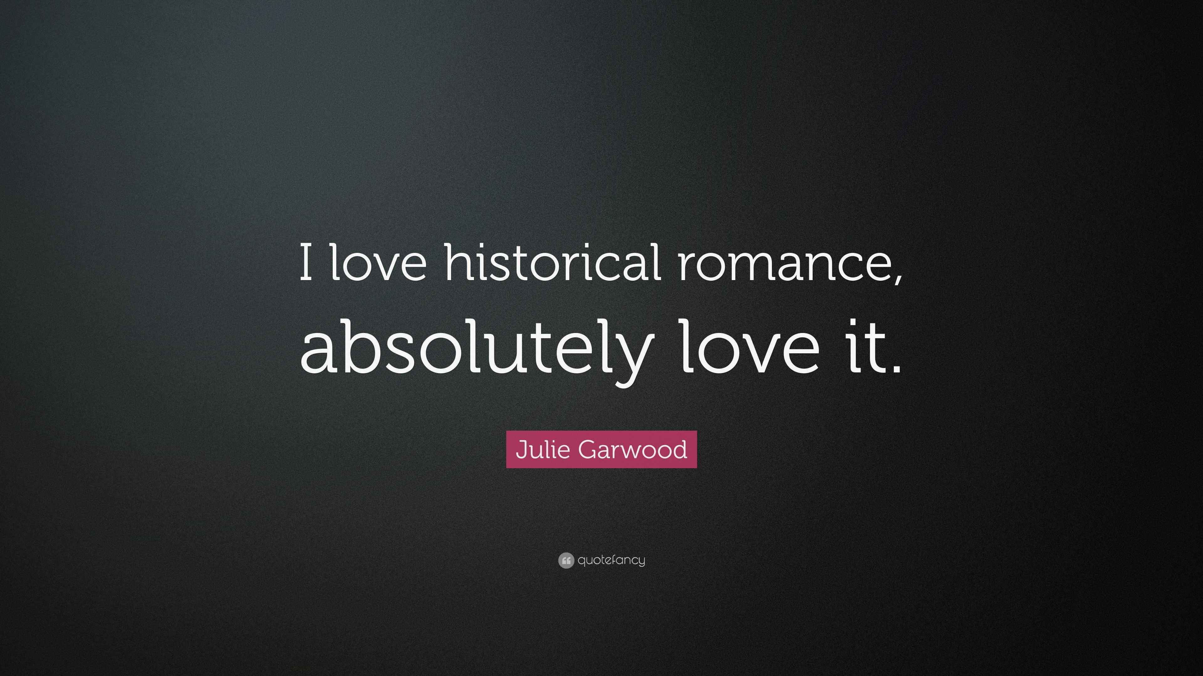 Julie Garwood Quote: “I love historical romance, absolutely love it.”