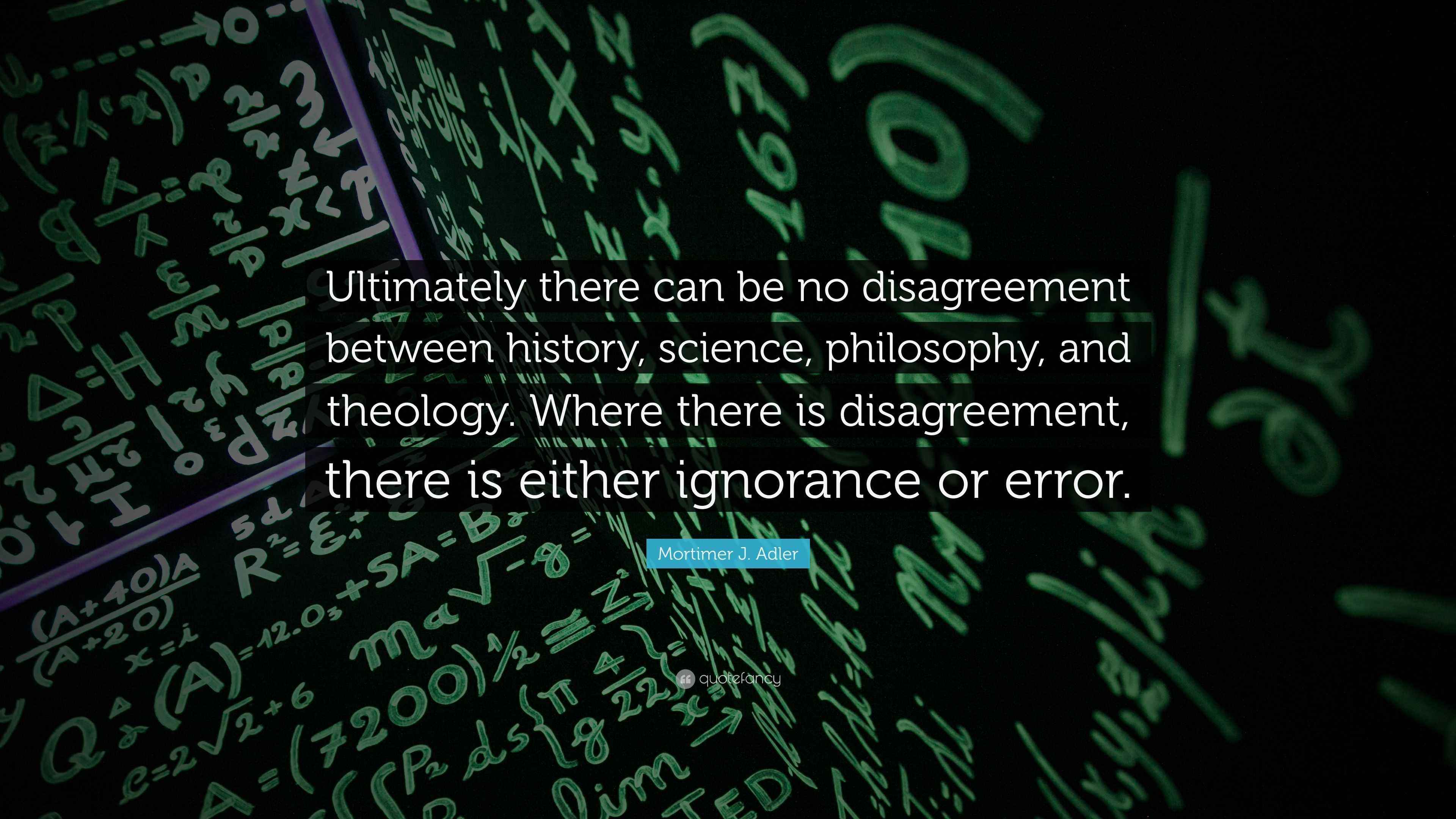 Mortimer J. Adler Quote: “Ultimately there can be no disagreement ...