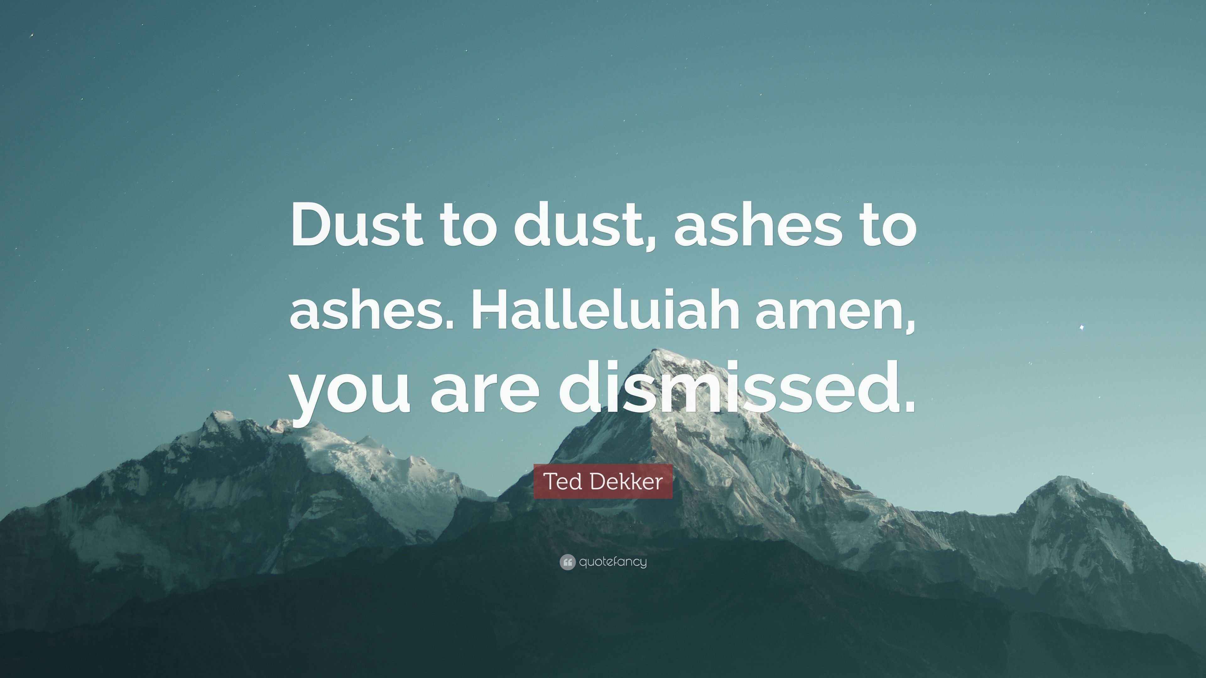 Ted Dekker Quote: “Dust to dust, ashes to ashes. Halleluiah amen, you ...
