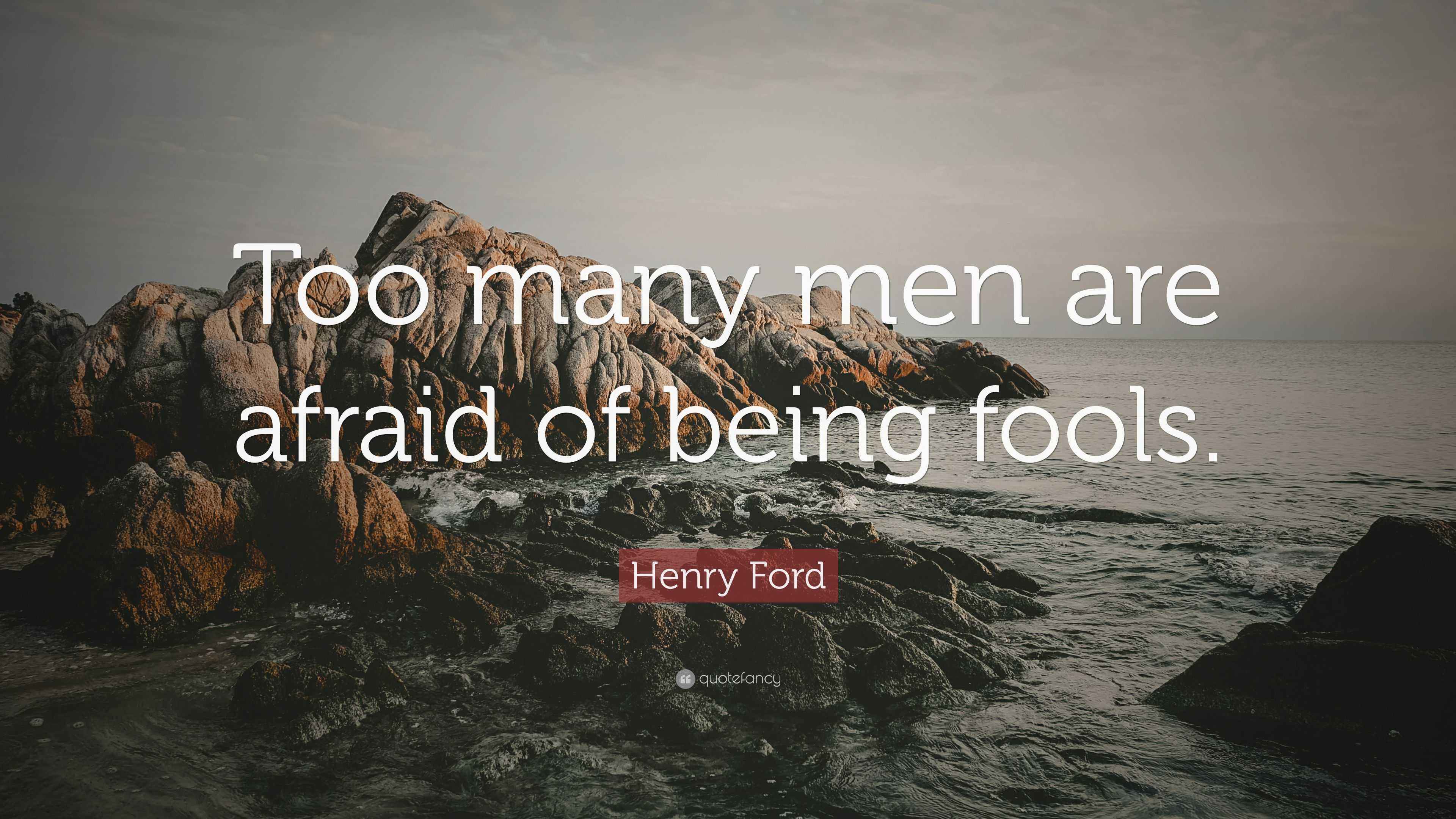 Henry Ford Quote: “Too many men are afraid of being fools.”