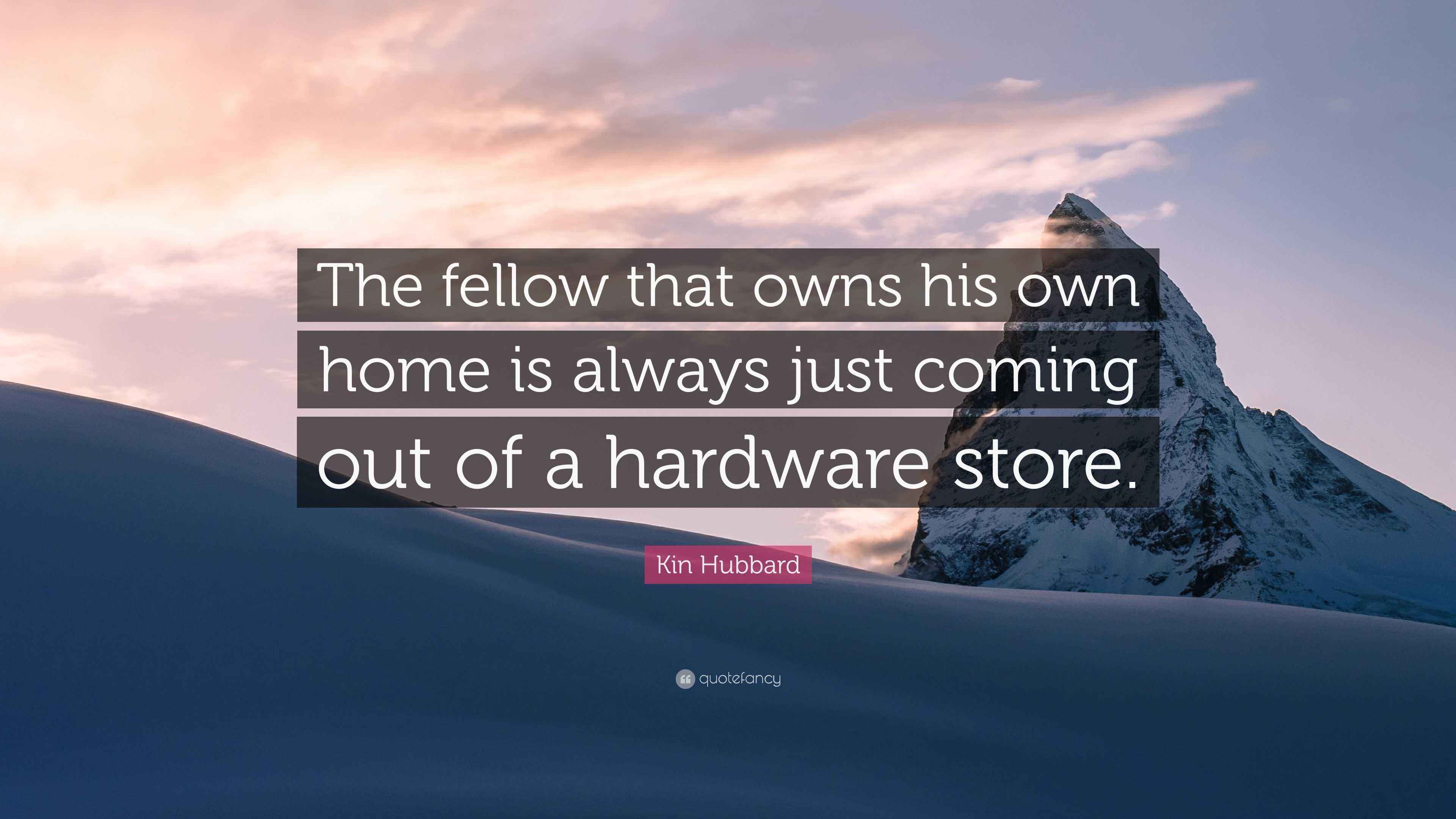 Kin Hubbard Quote: “The fellow that owns his own home is always just ...