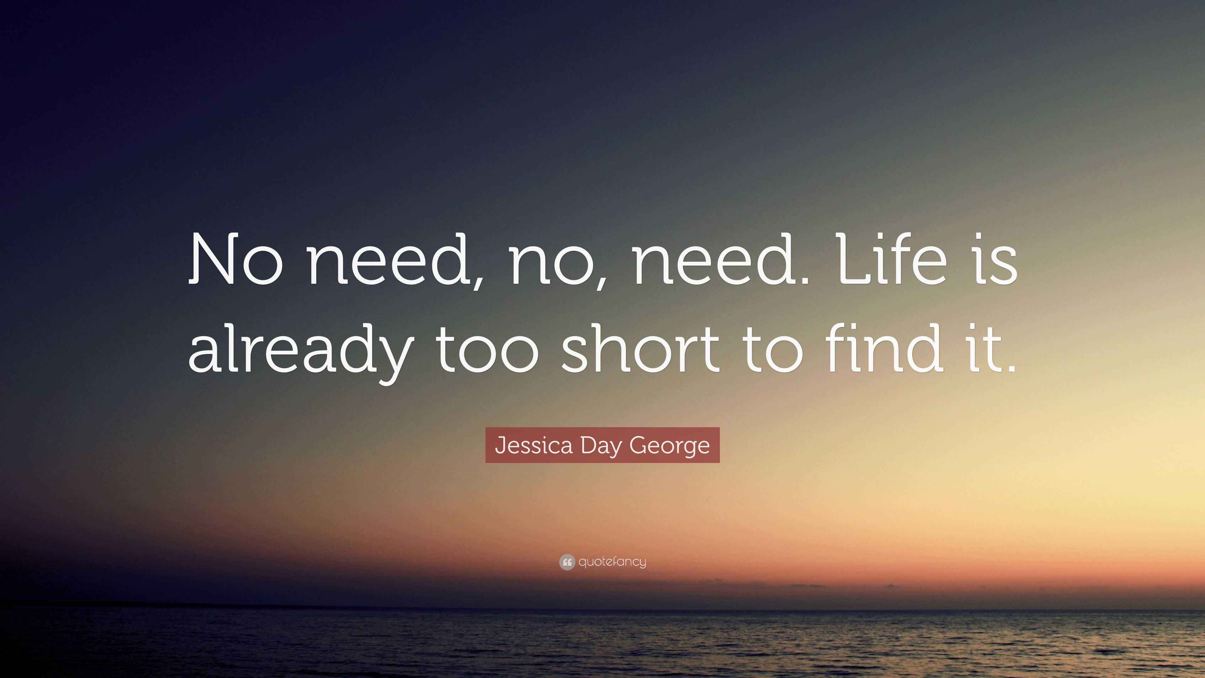 Jessica Day George Quote: “No need, no, need. Life is already too short ...