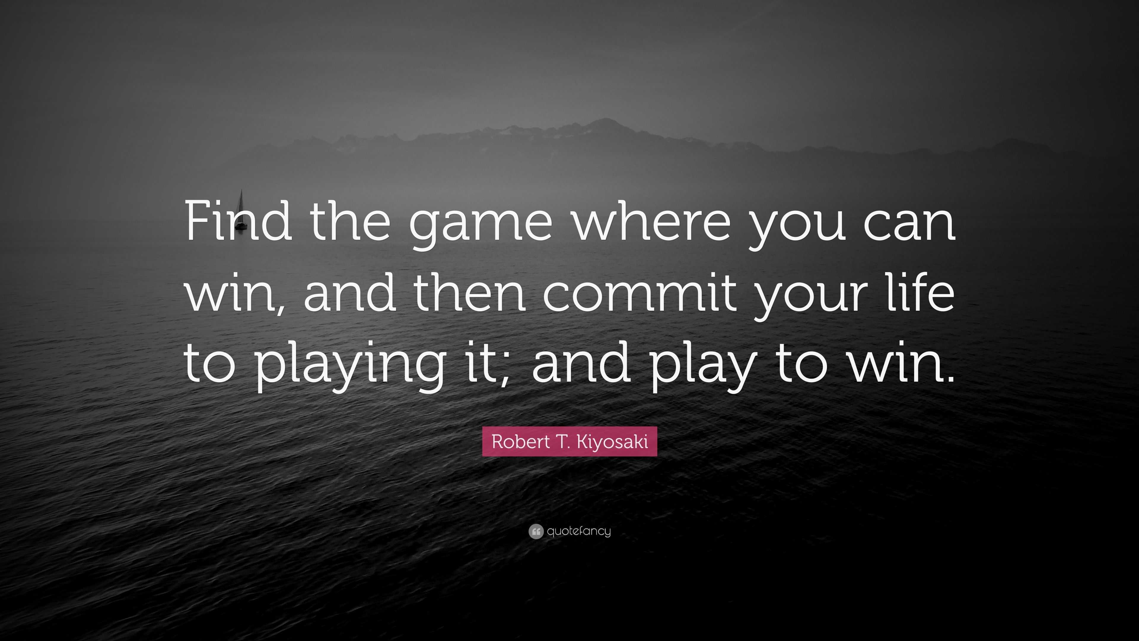 Robert T. Kiyosaki Quote: “Find the game where you can win, and then ...