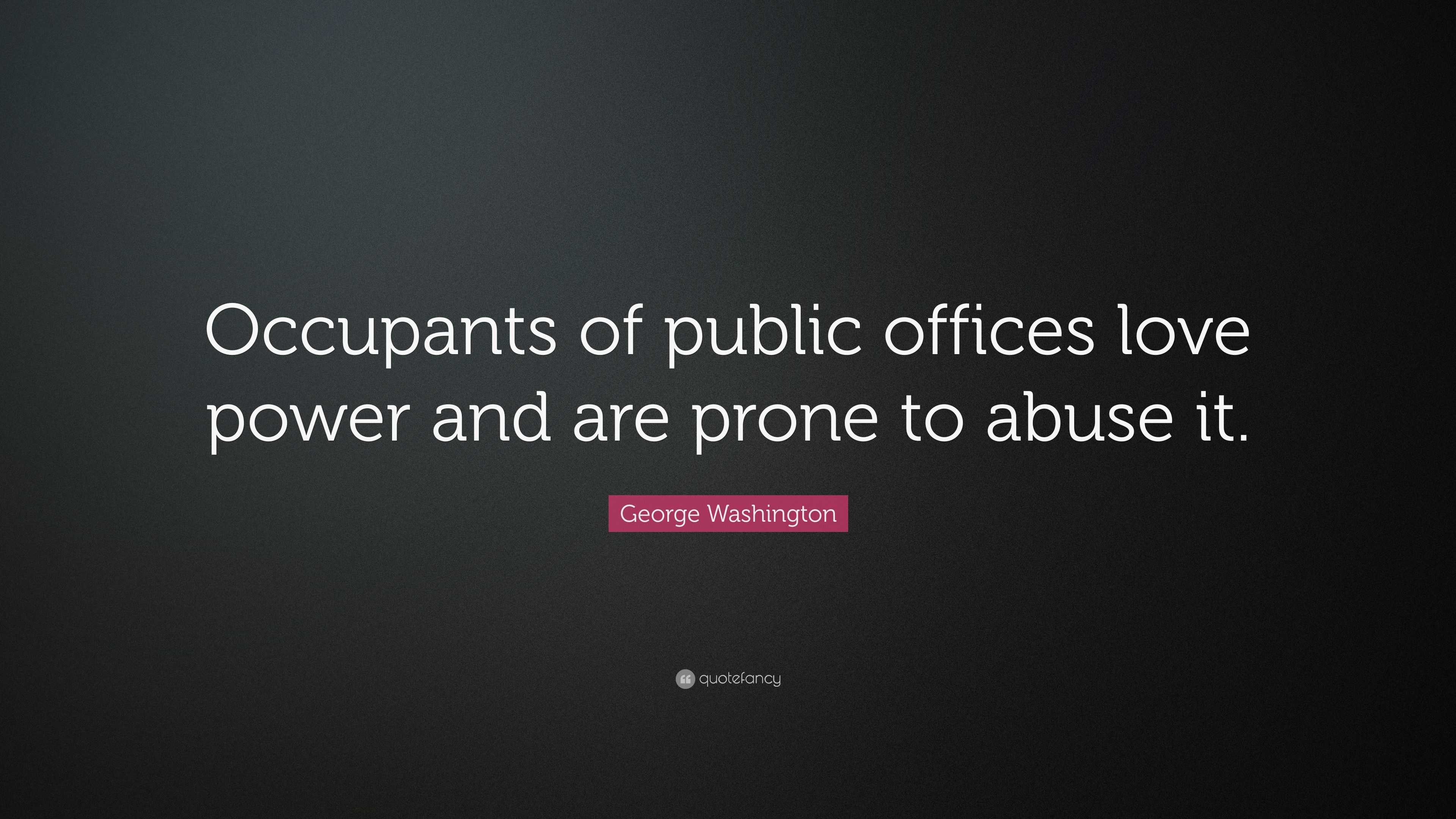 George Washington Quote: “Occupants of public offices love power and ...