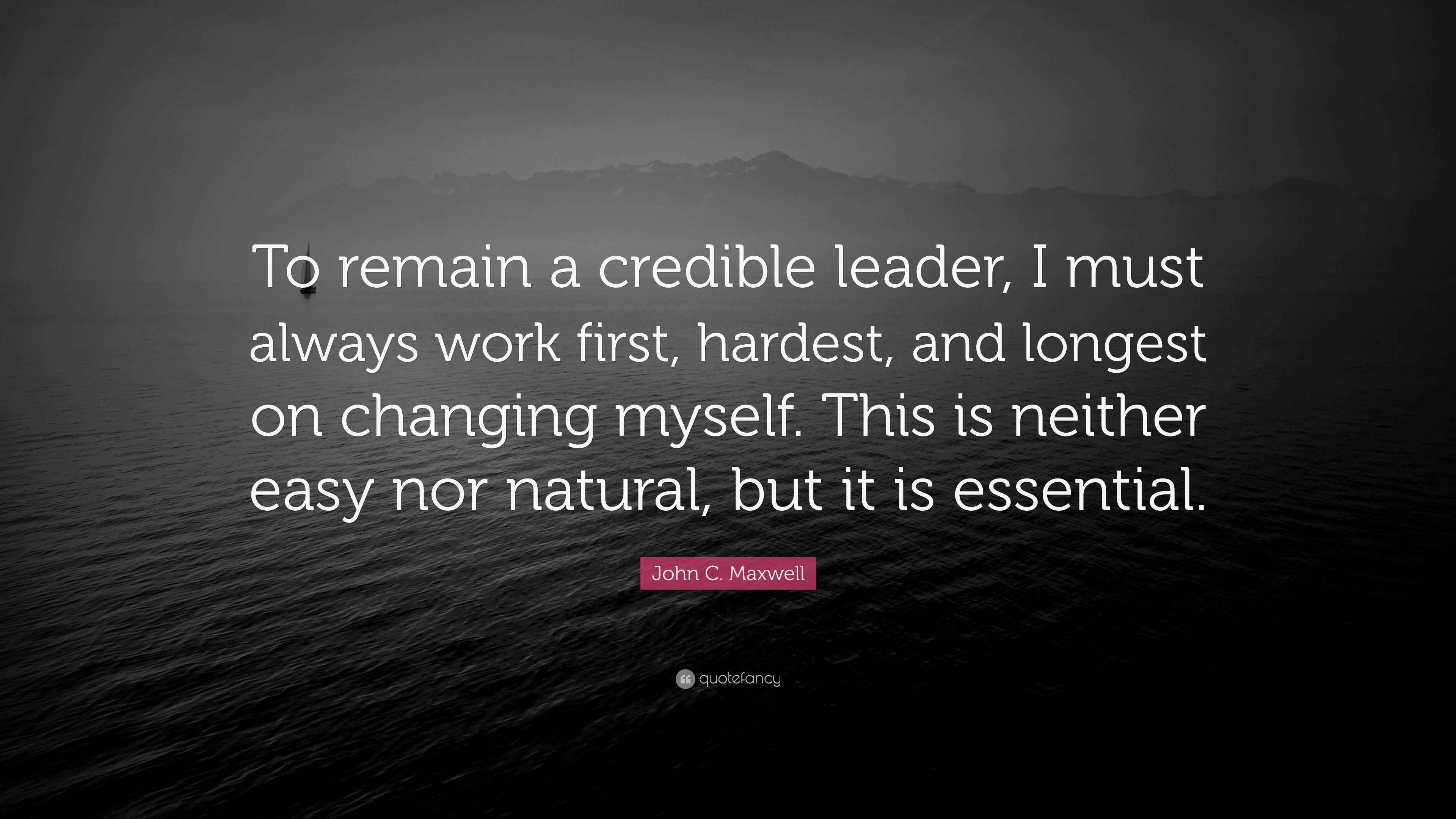John C. Maxwell Quote: “To remain a credible leader, I must always work ...