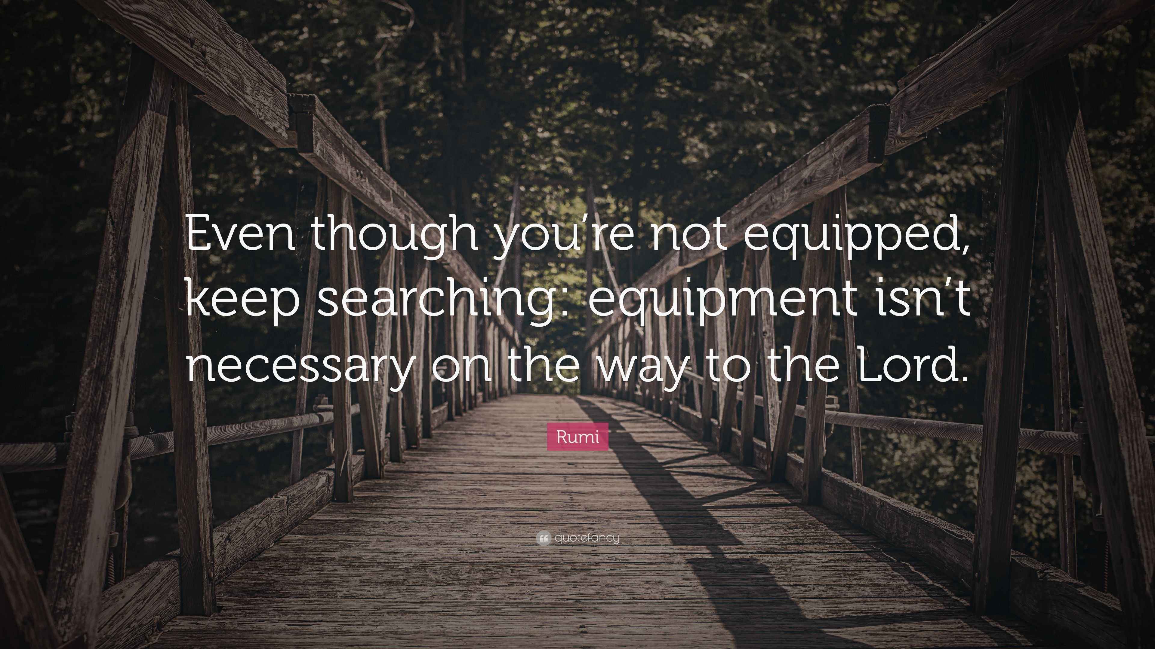 Rumi Quote: “Even though you’re not equipped, keep searching: equipment ...