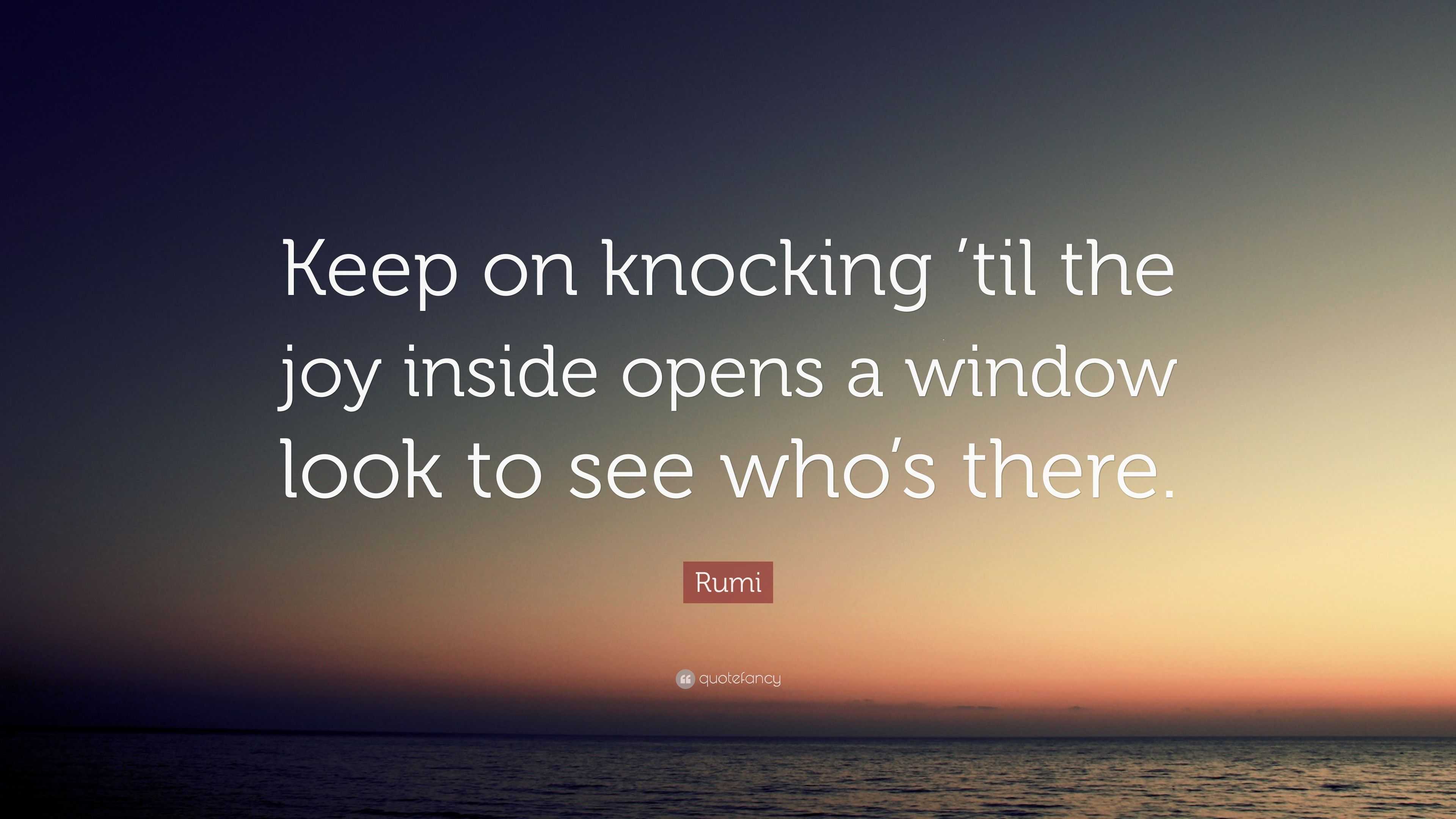 Rumi Quote: “Keep on knocking ’til the joy inside opens a window look ...