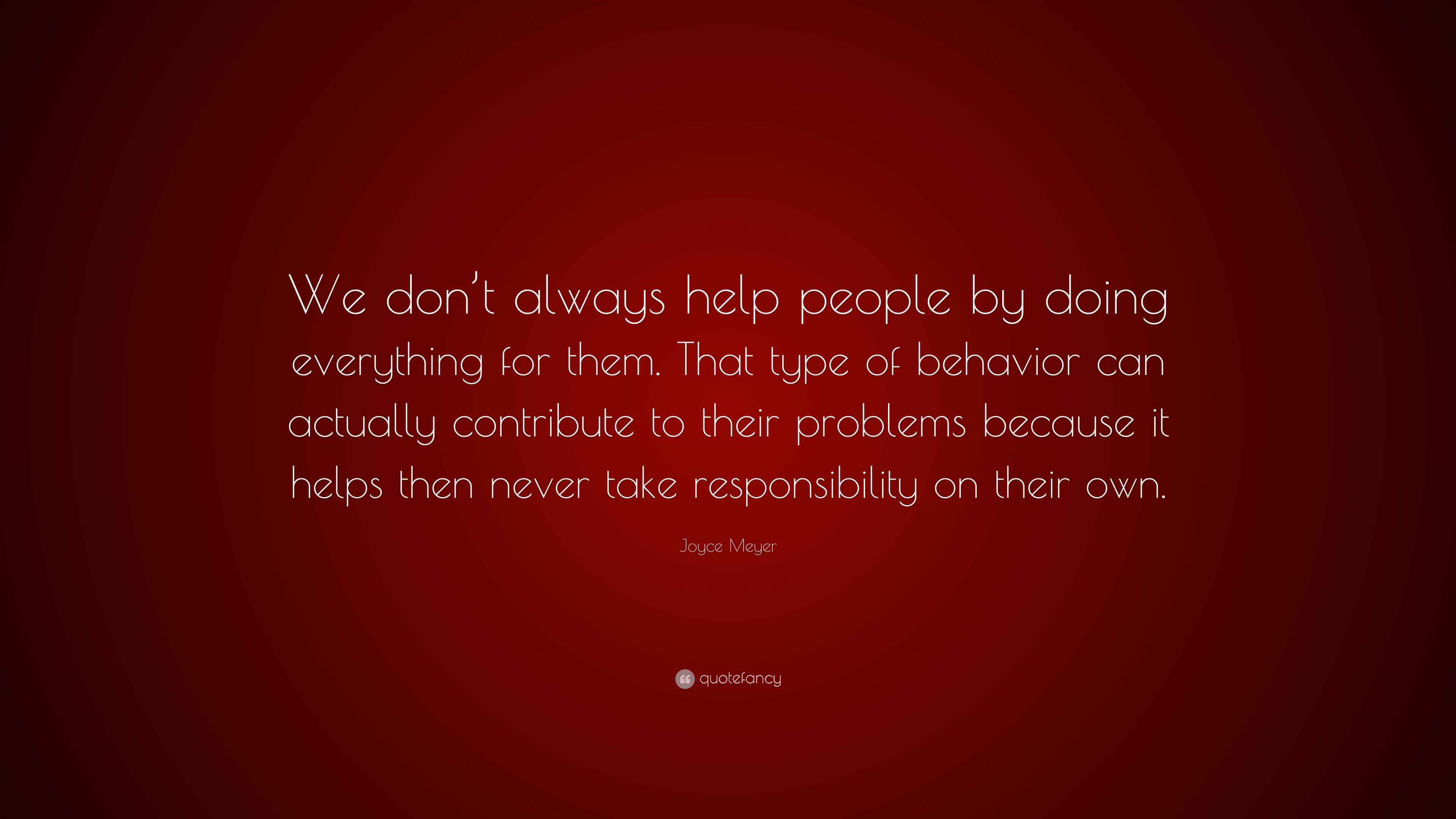 Joyce Meyer Quote: “We don’t always help people by doing everything for ...