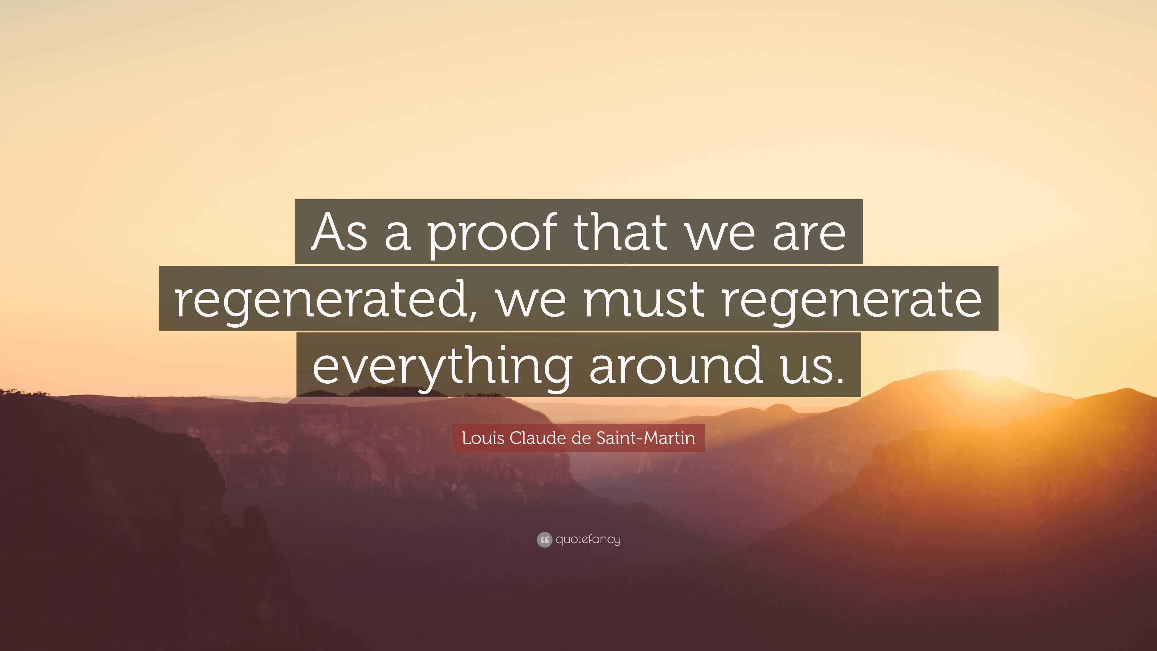 Louis Claude de Saint-Martin Quote: “As a proof that we are regenerated ...