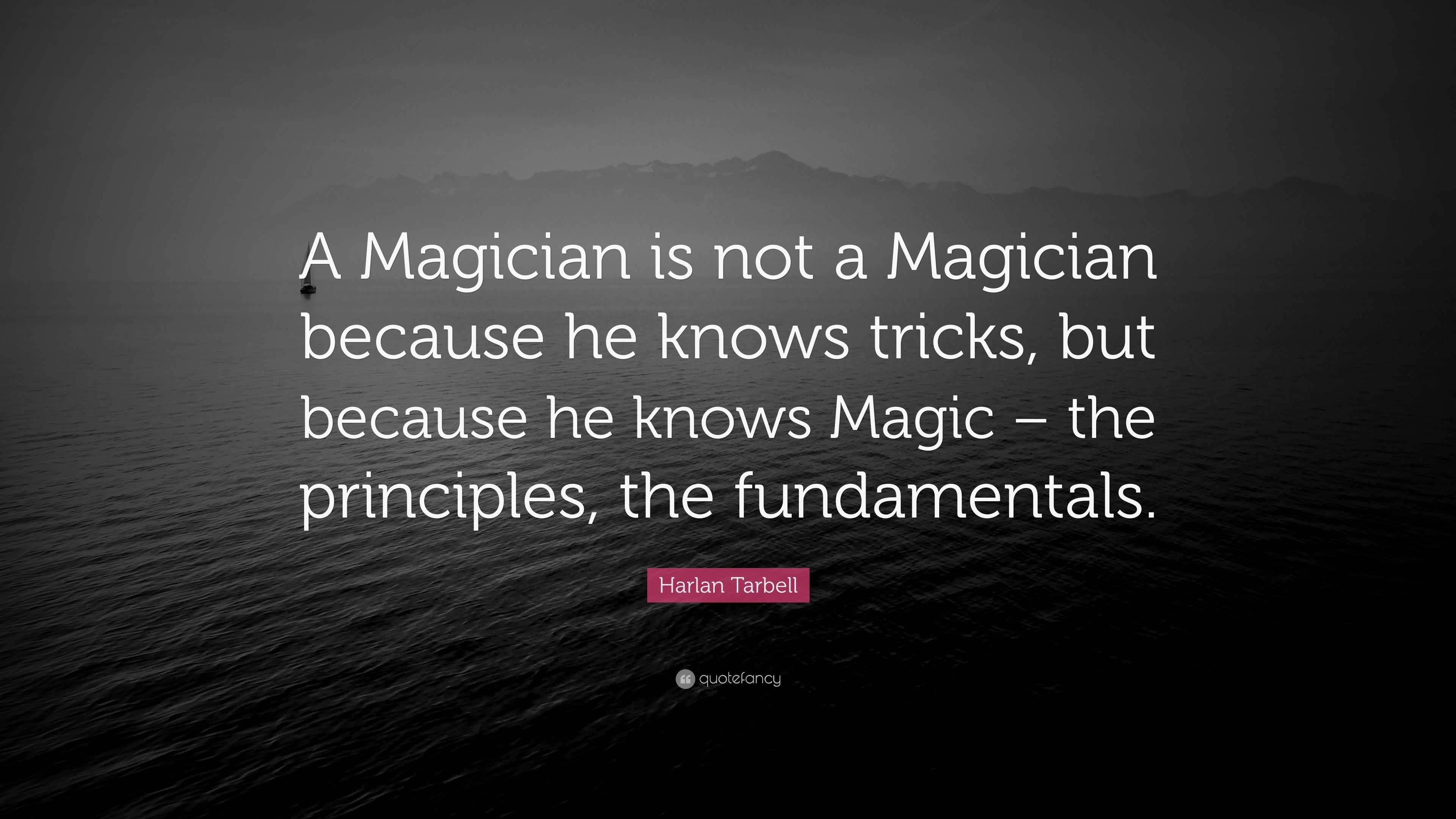 Harlan Tarbell Quote: “A Magician is not a Magician because he knows ...