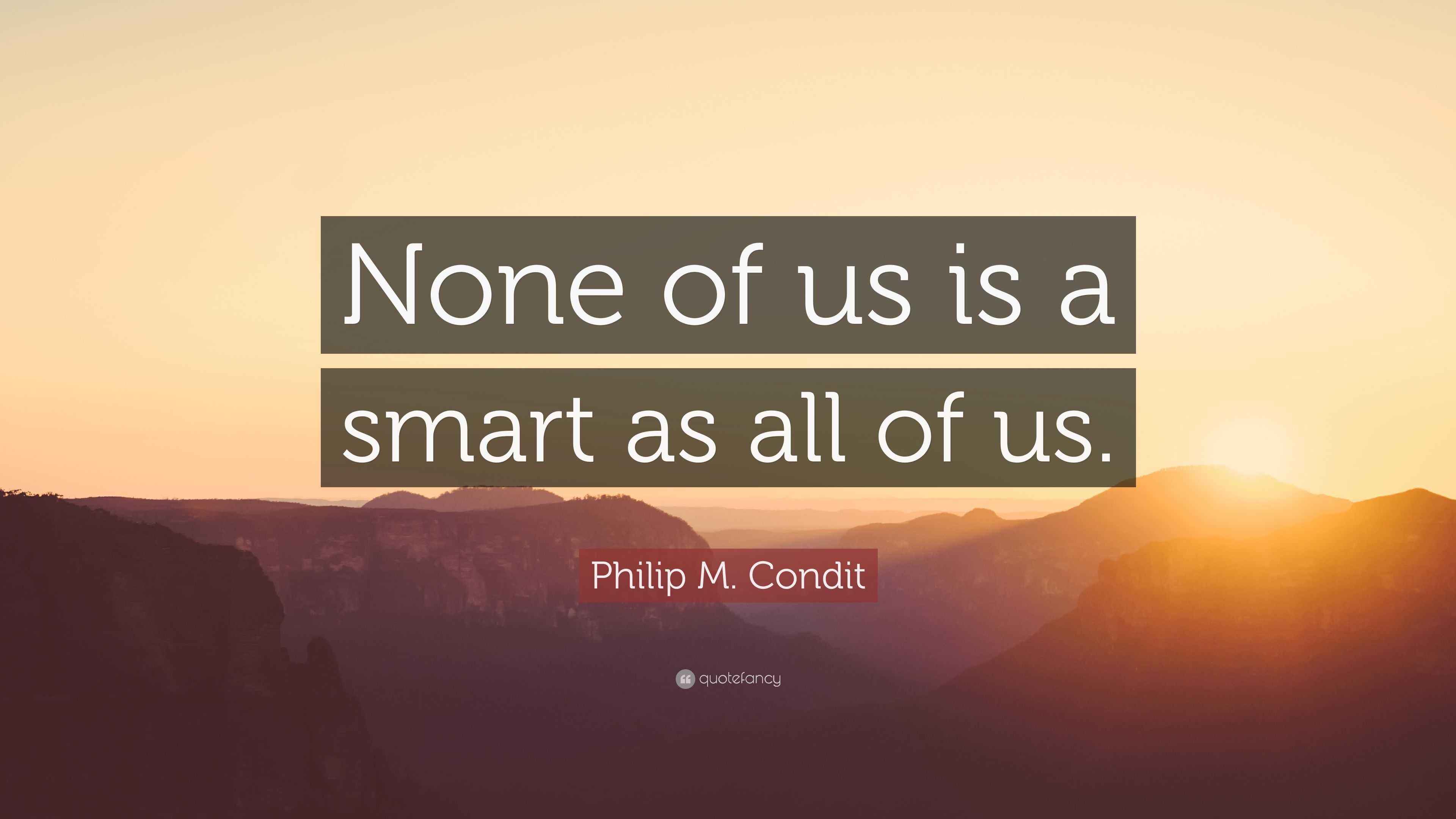 Philip M. Condit Quote: “None of us is a smart as all of us.”