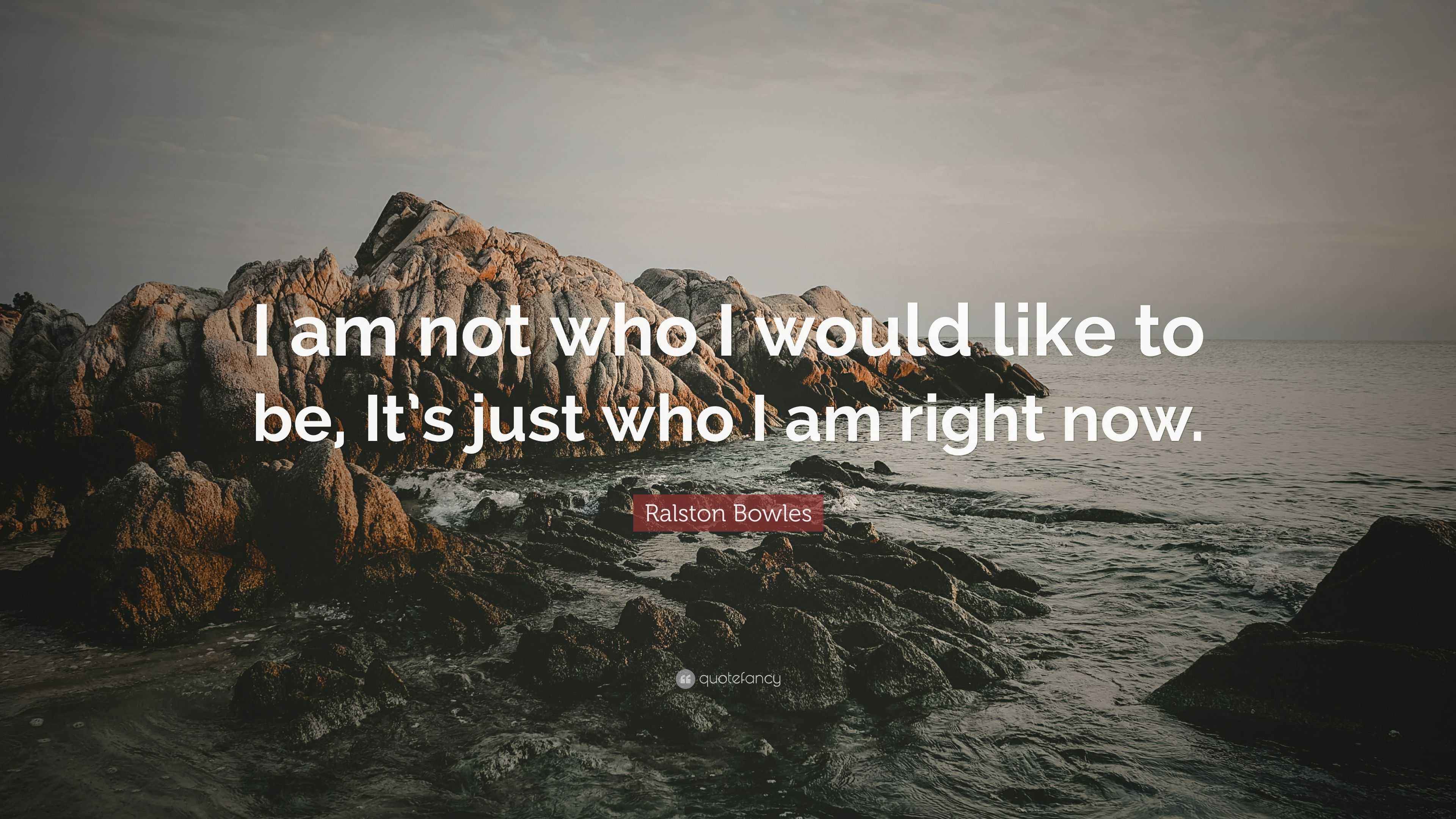 Ralston Bowles Quote: “I am not who I would like to be, It’s just who I ...