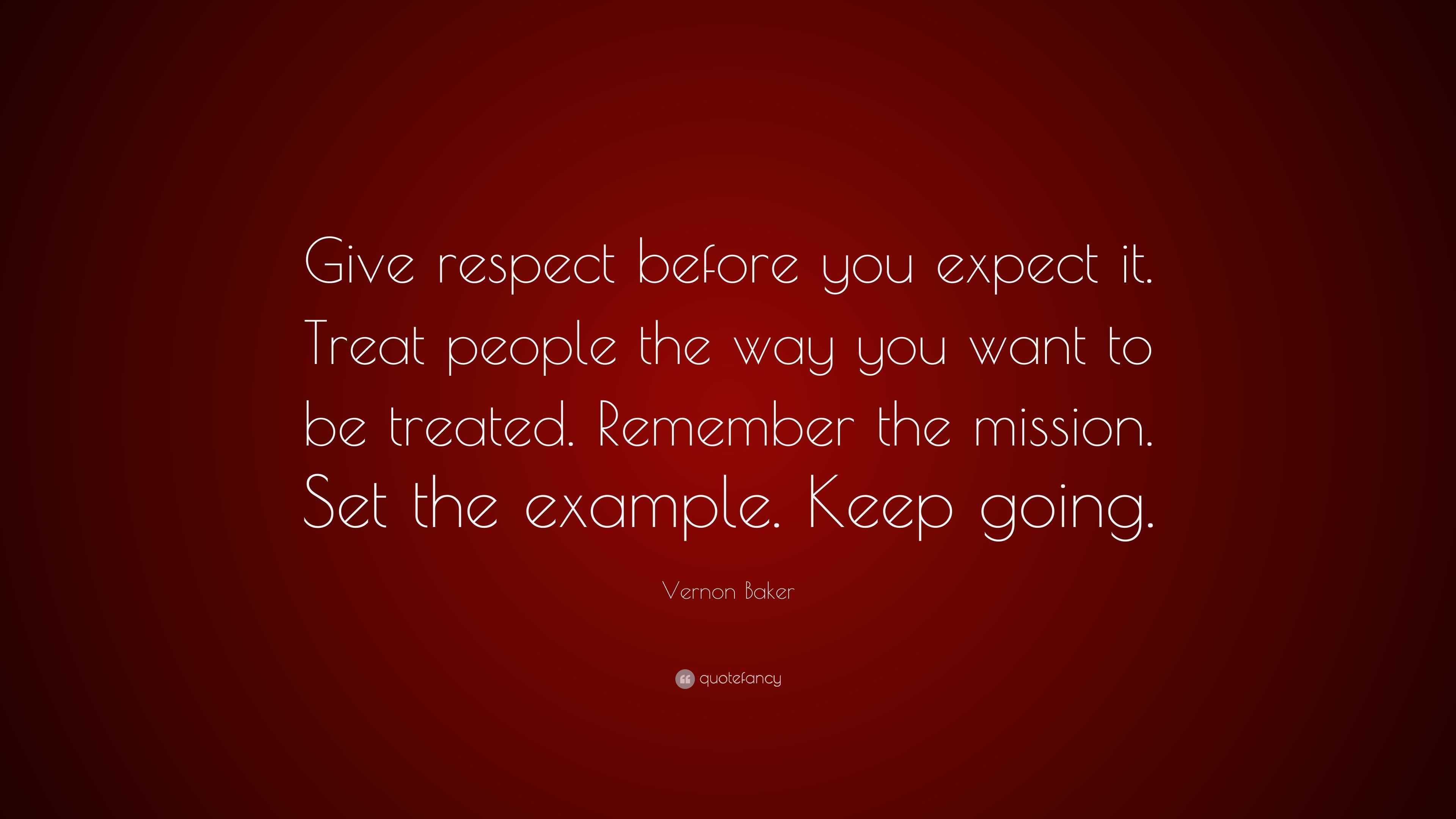 Vernon Baker Quote: “Give respect before you expect it. Treat people ...