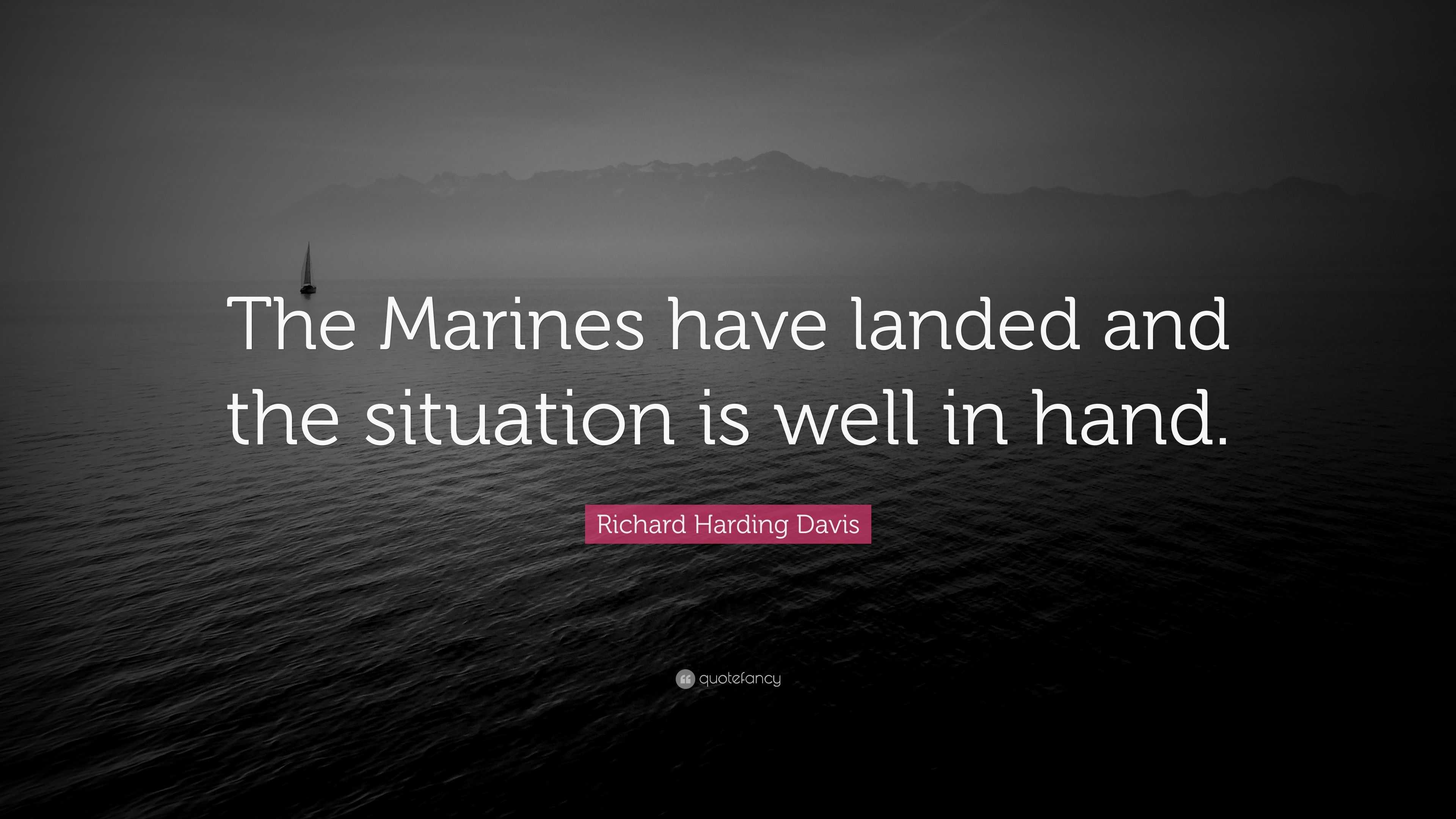 Richard Harding Davis Quote: “The Marines have landed and the situation ...